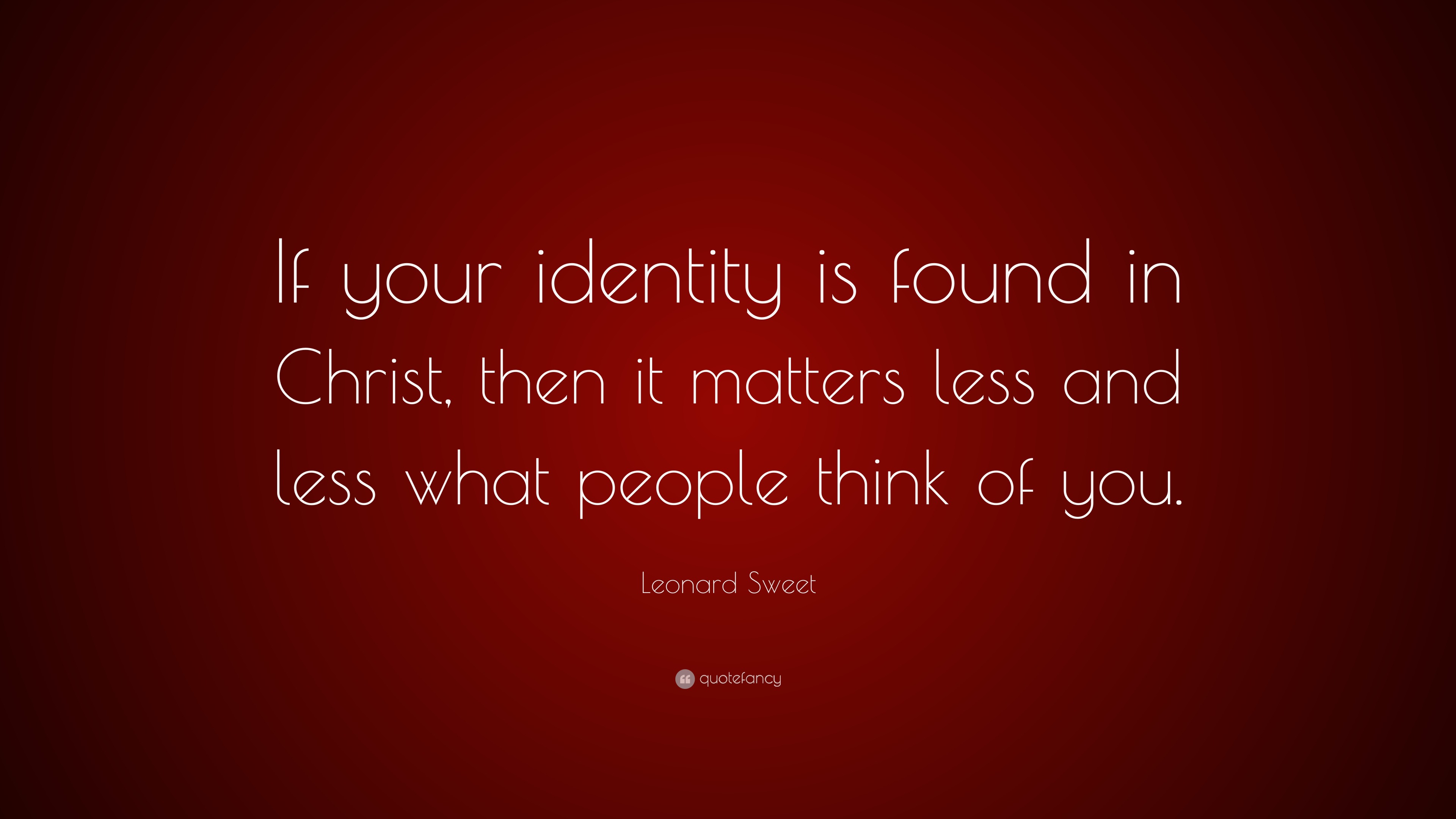 Leonard Sweet Quote: “If your identity is found in Christ, then it ...