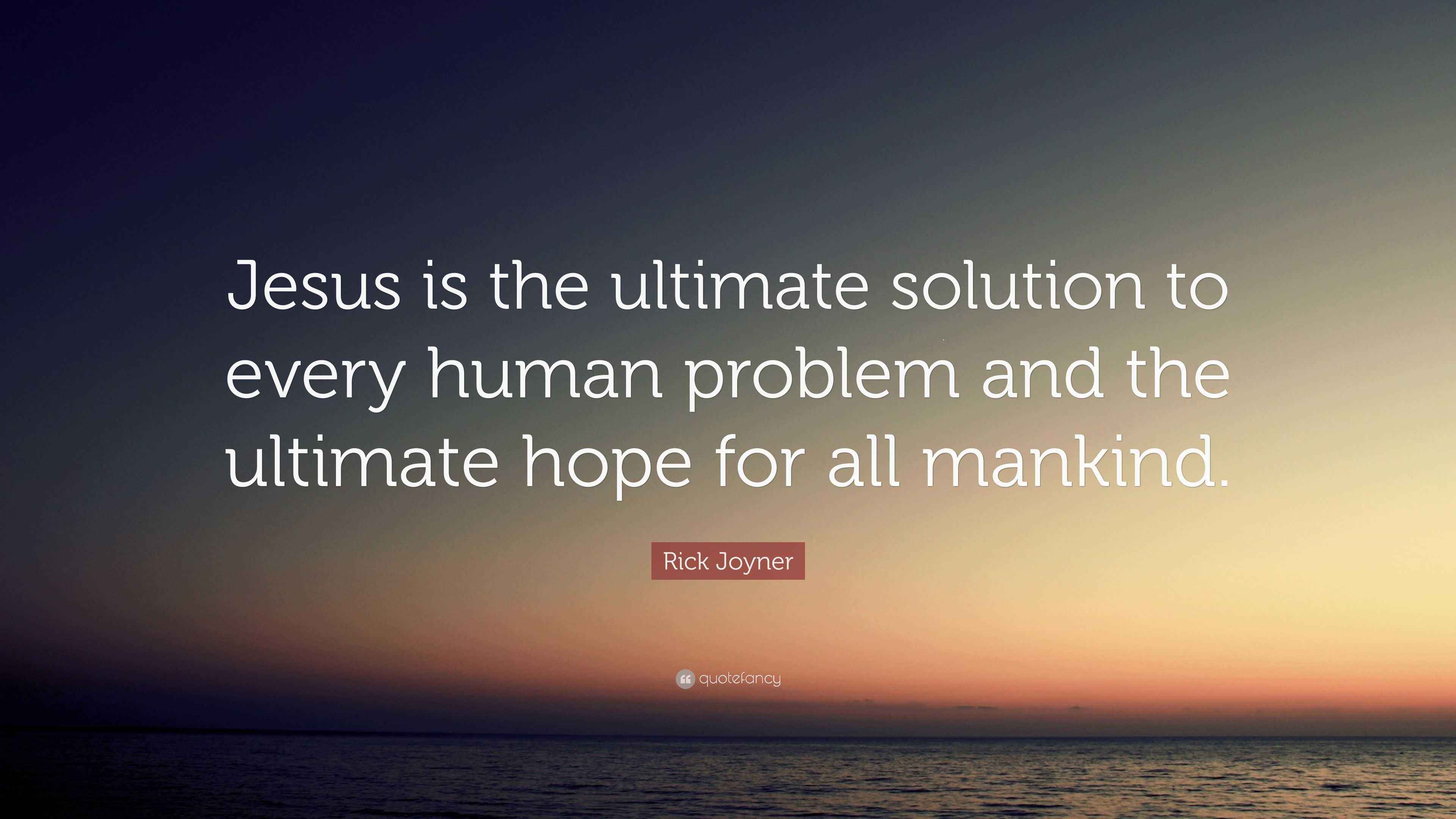 Rick Joyner Quote: “Jesus is the ultimate solution to every human ...