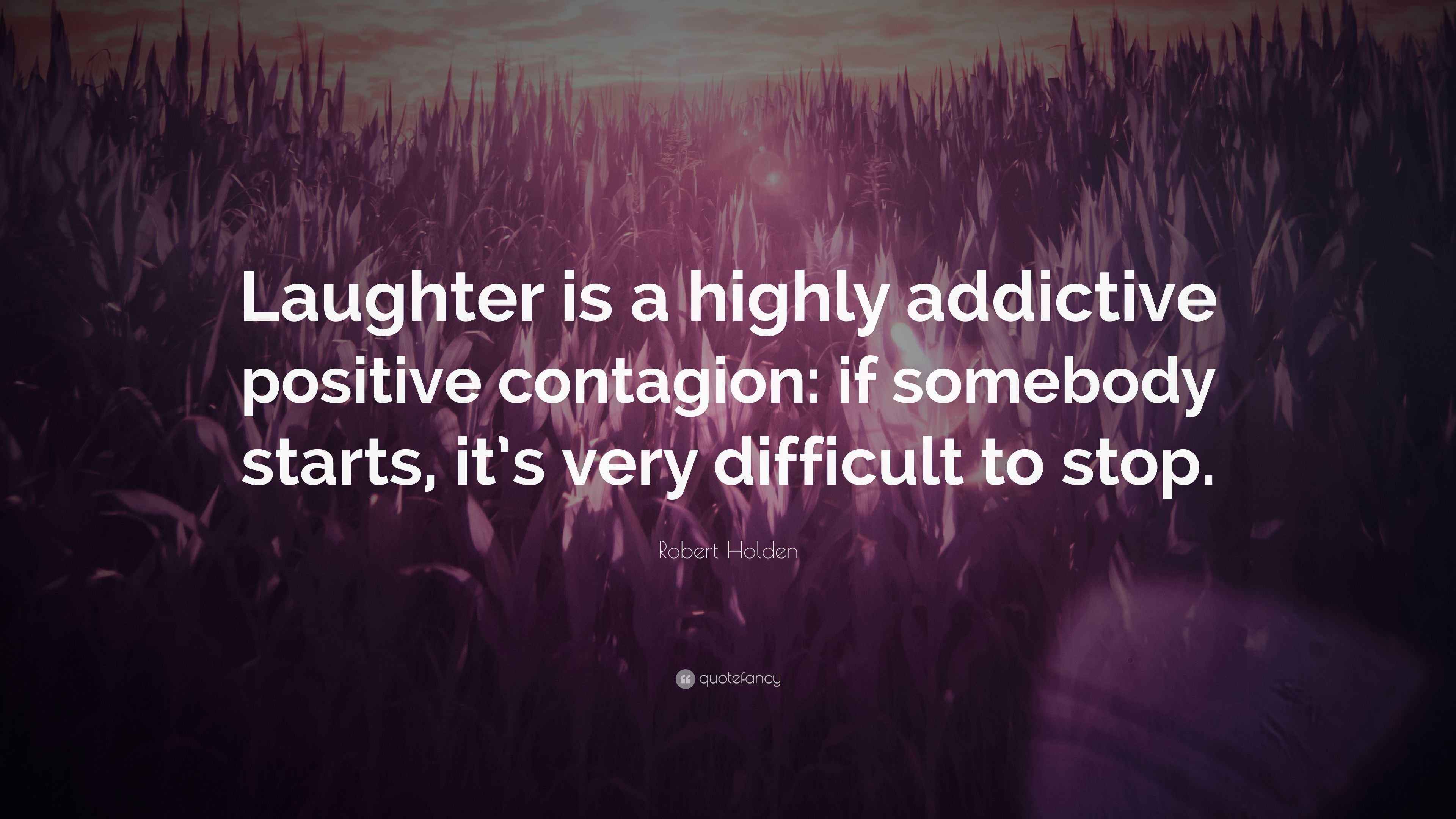 Robert Holden Quote: “Laughter is a highly addictive positive contagion ...