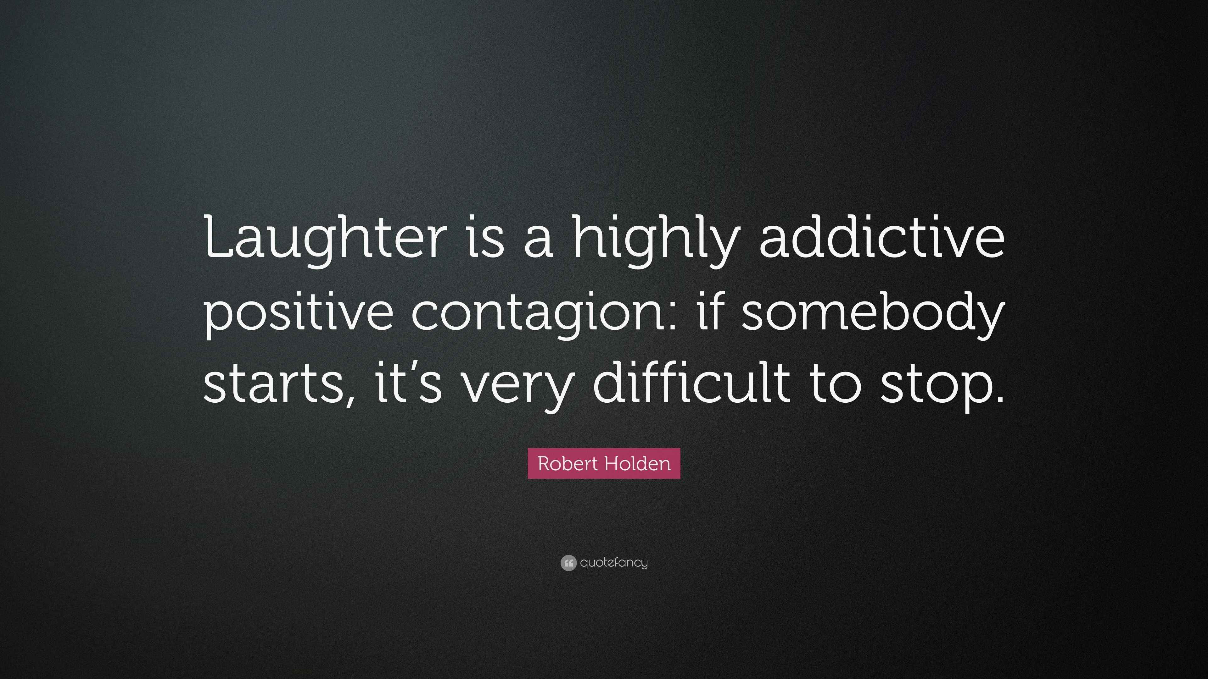 Robert Holden Quote: “Laughter is a highly addictive positive contagion ...