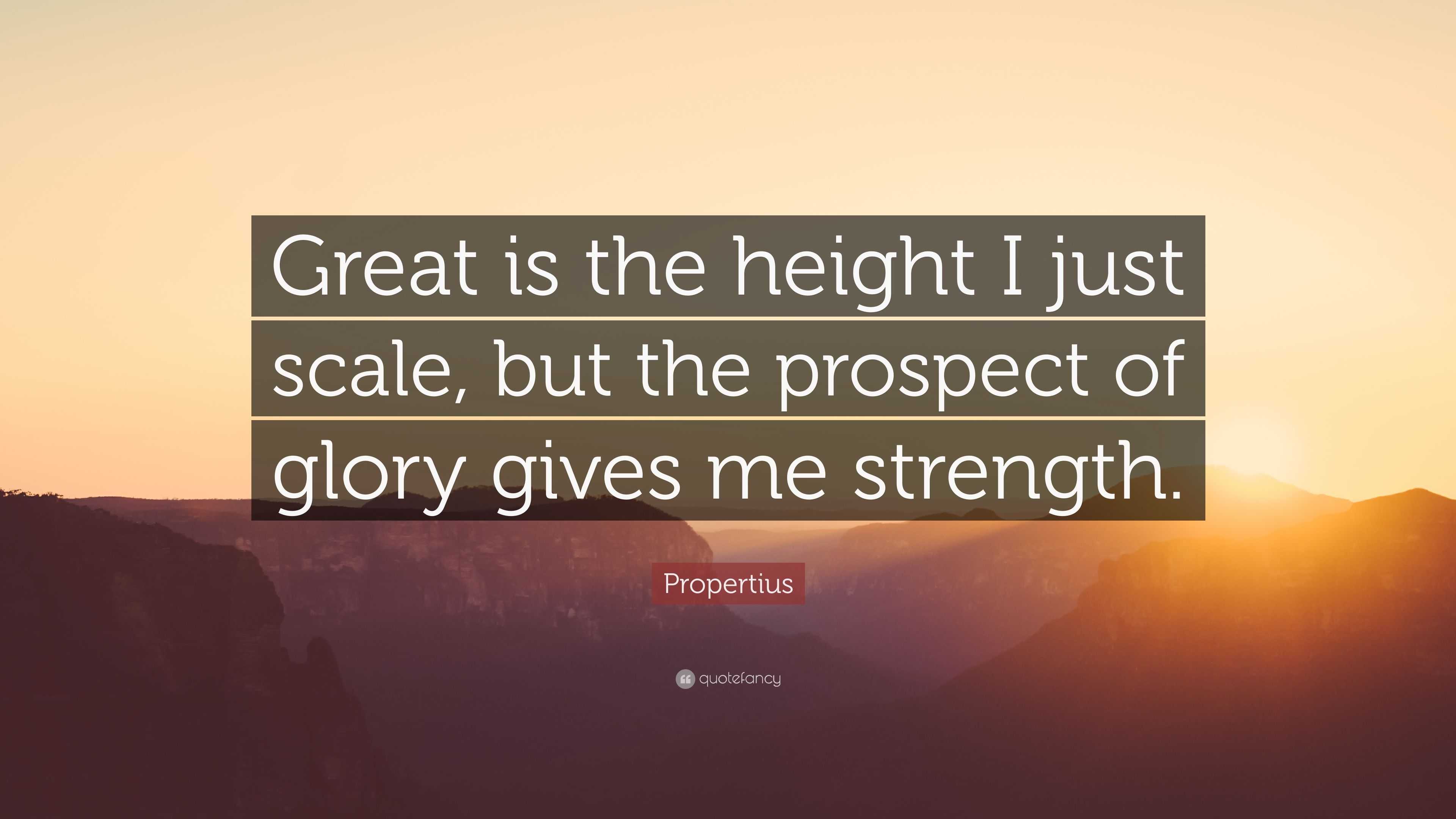 Propertius Quote: “Great is the height I just scale, but the prospect ...