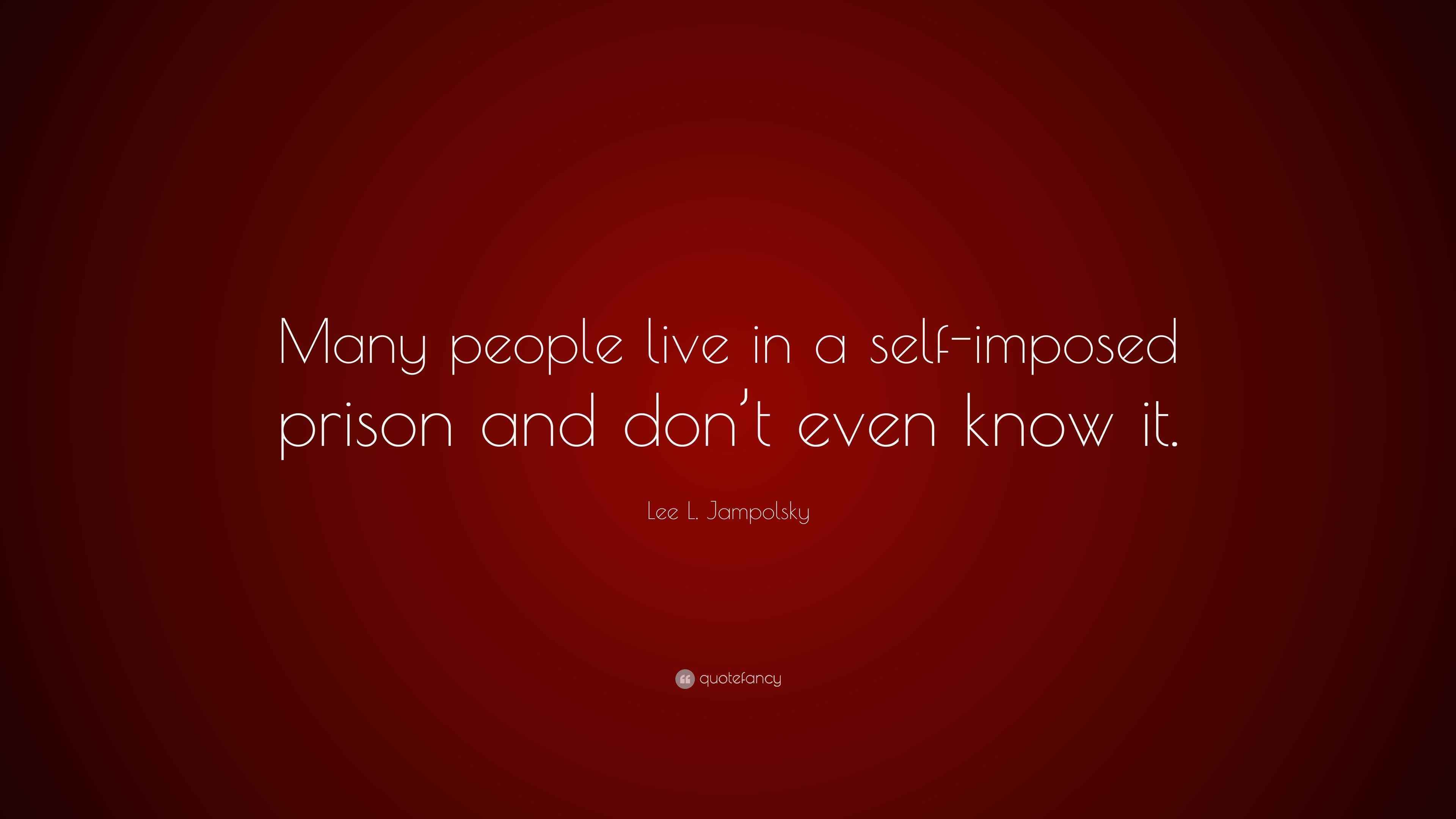 Lee L. Jampolsky Quote: “Many people live in a self-imposed prison and ...