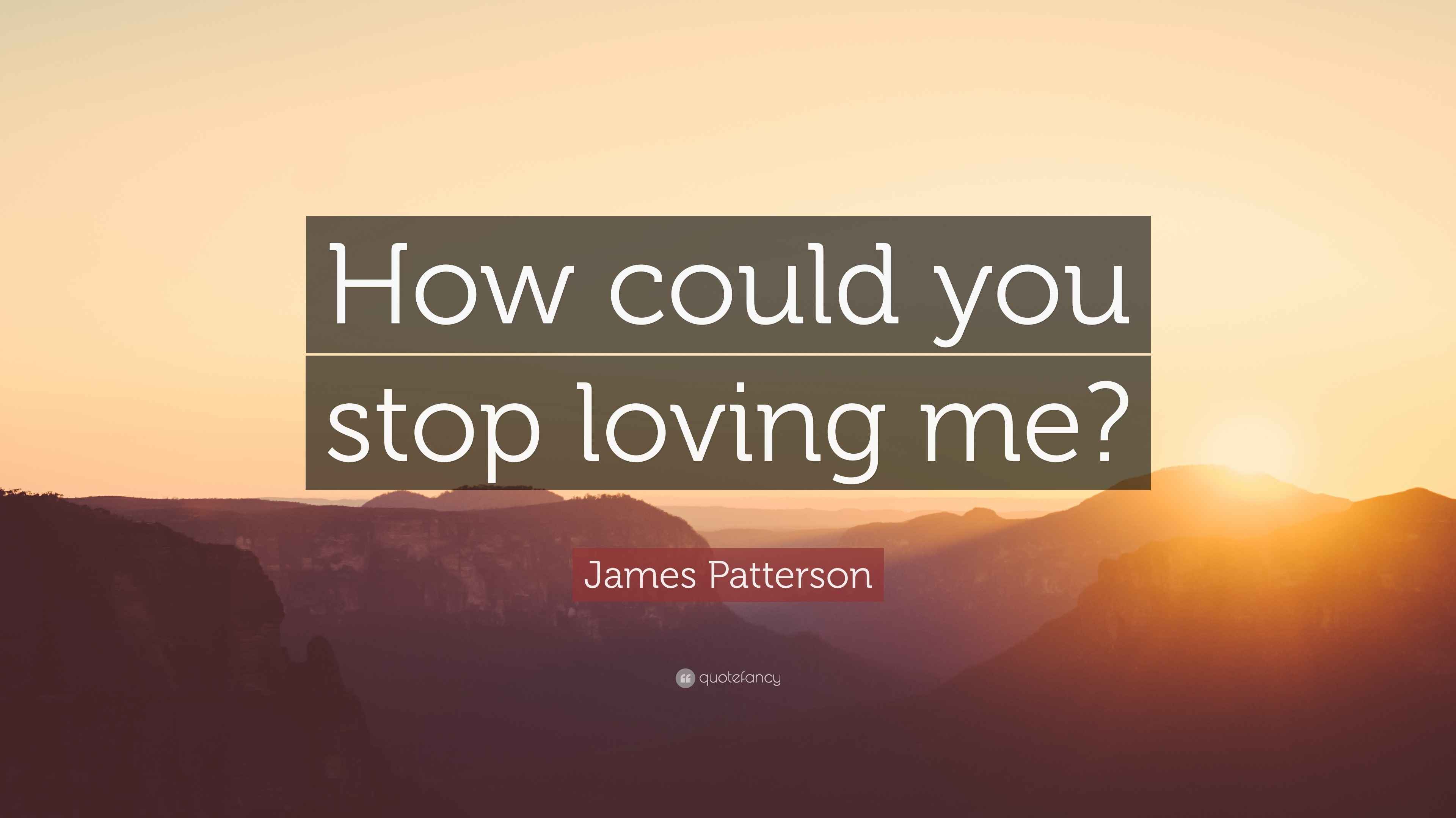 James Patterson Quote: “How could you stop loving me?”