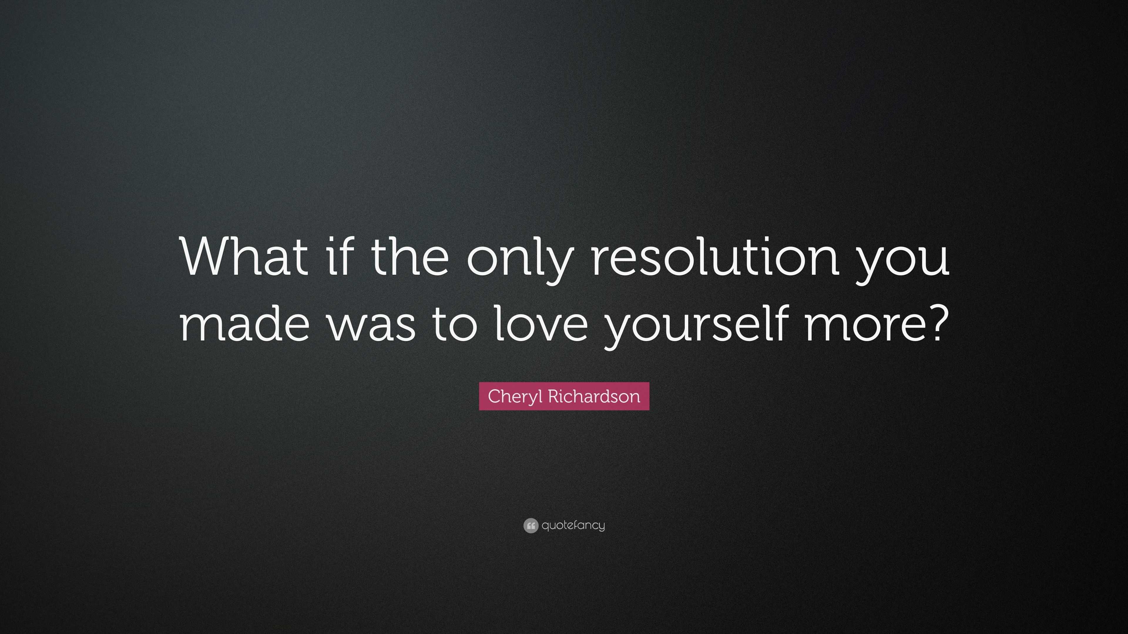 Cheryl Richardson Quote: “What if the only resolution you made was to ...