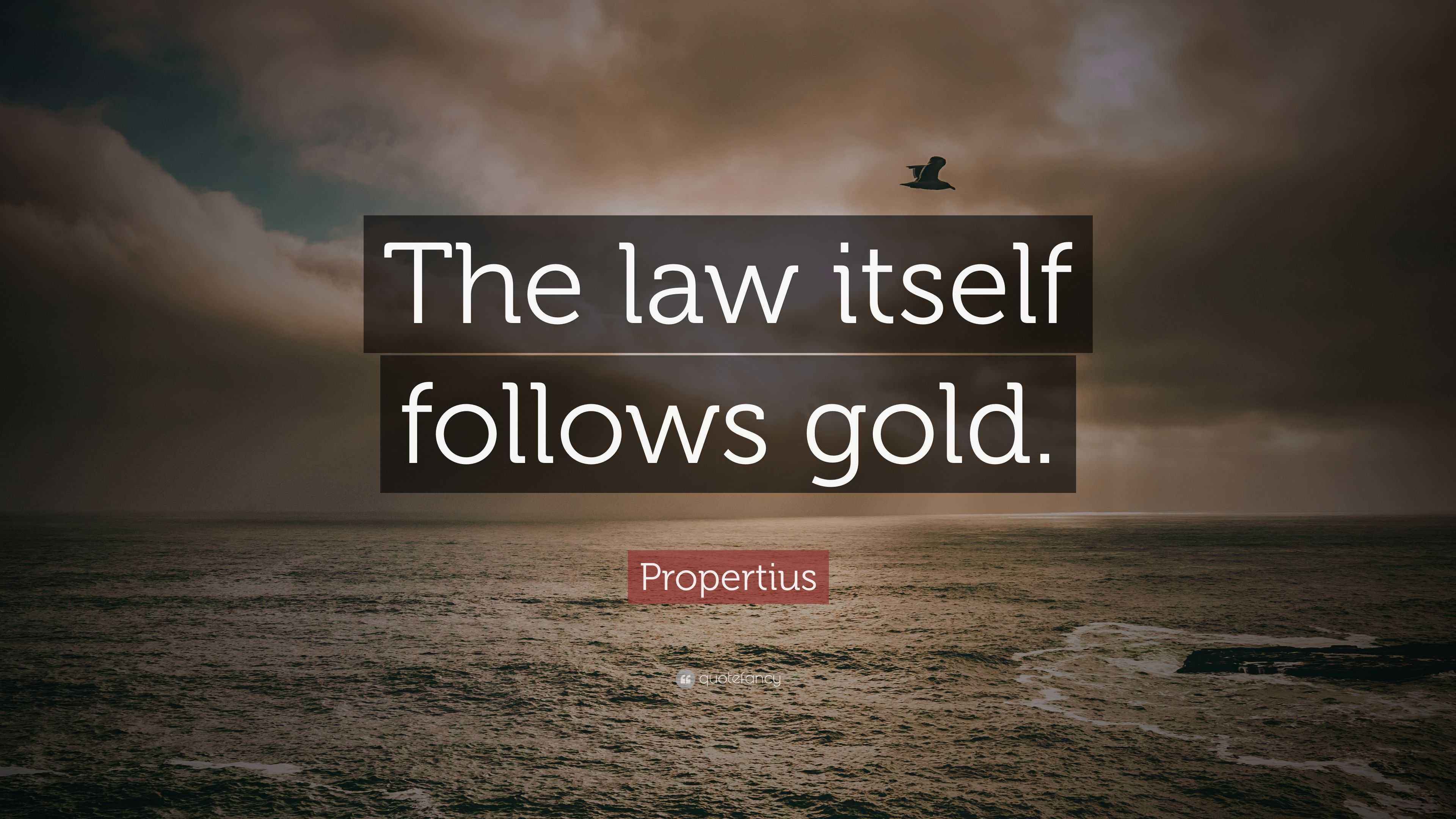 Propertius Quote: “The law itself follows gold.”