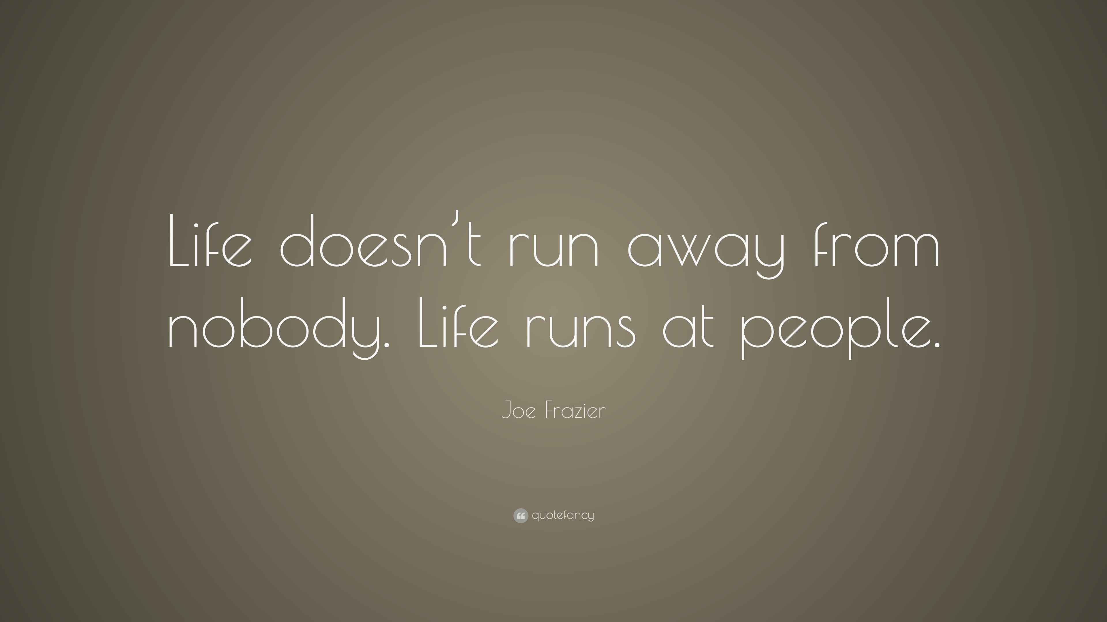 Joe Frazier Quote: “Life doesn’t run away from nobody. Life runs at ...