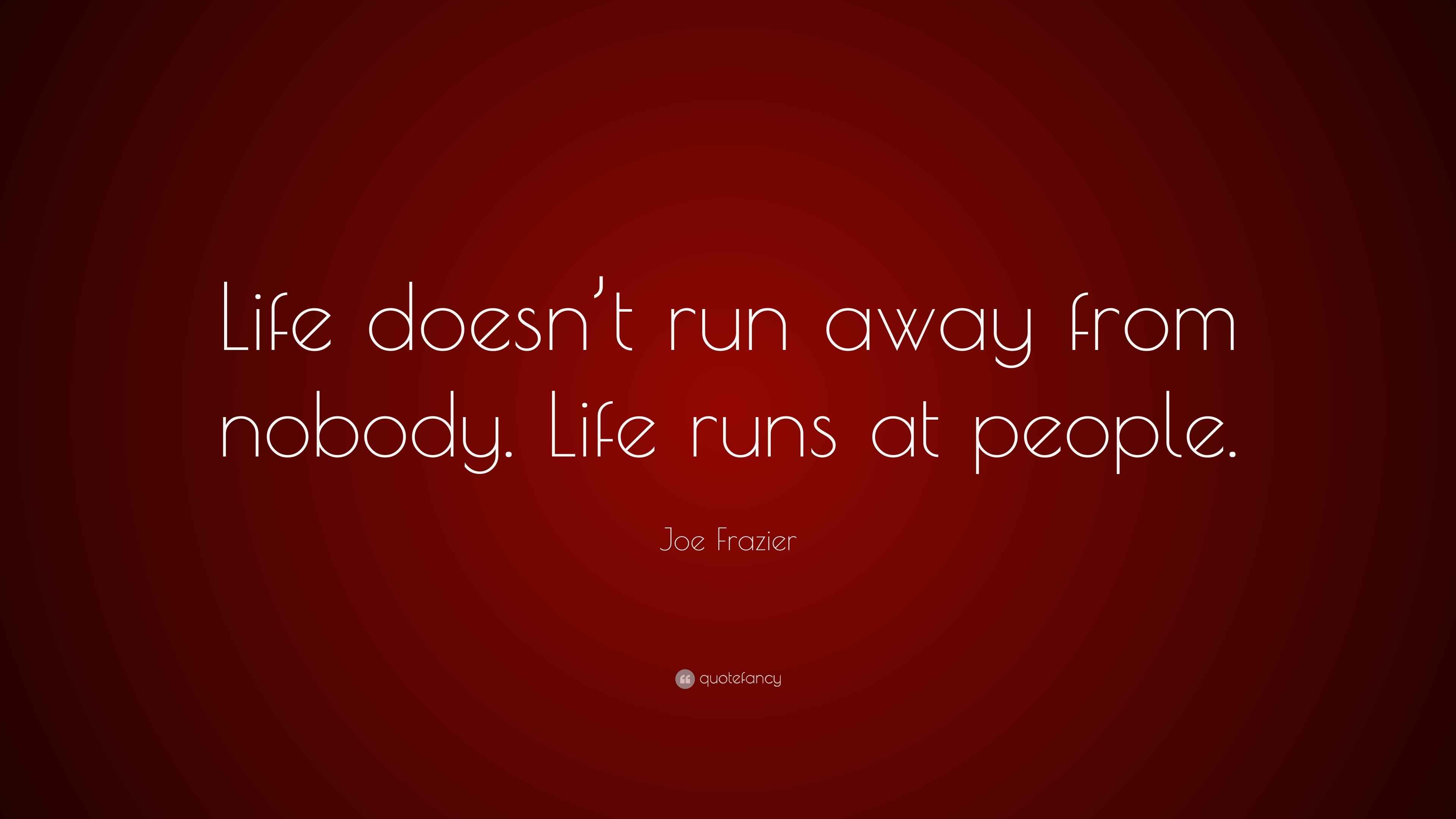 Joe Frazier Quote: “Life doesn’t run away from nobody. Life runs at ...