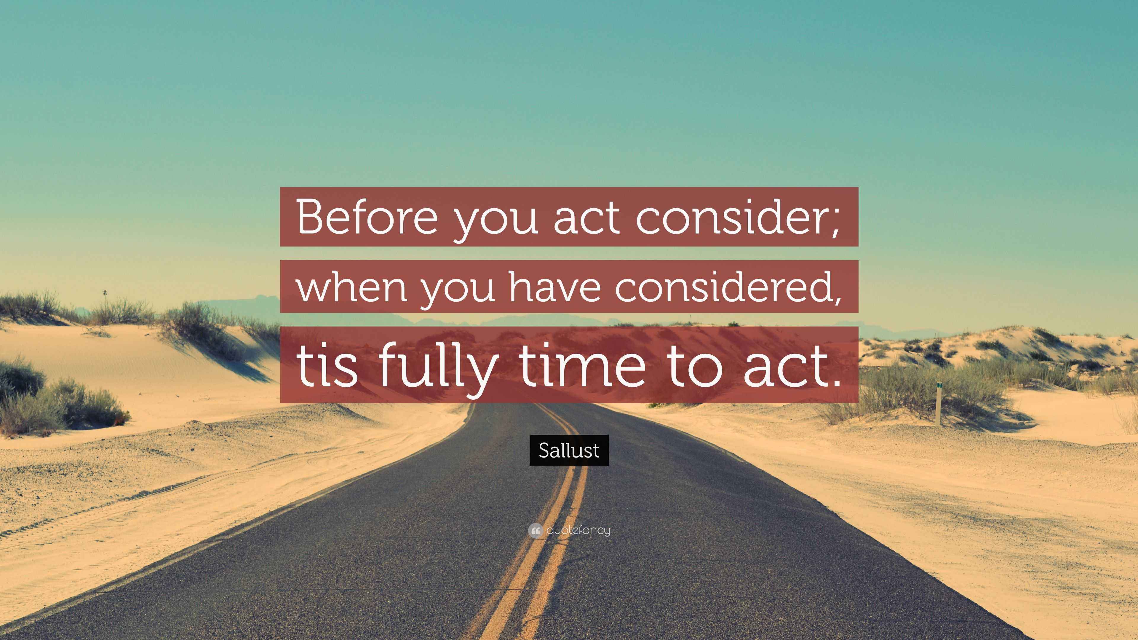 Sallust Quote: “Before you act consider; when you have considered, tis ...