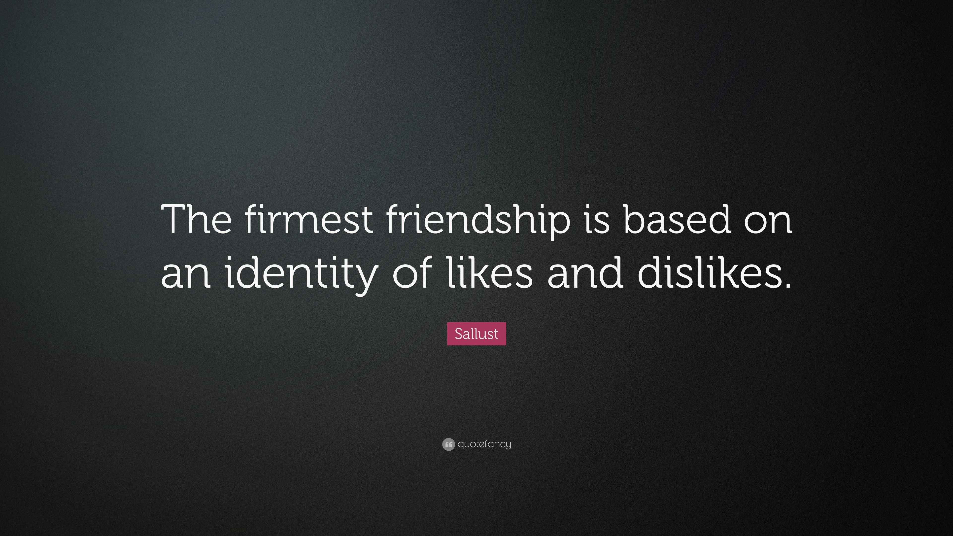 Sallust Quote: “The firmest friendship is based on an identity of likes ...