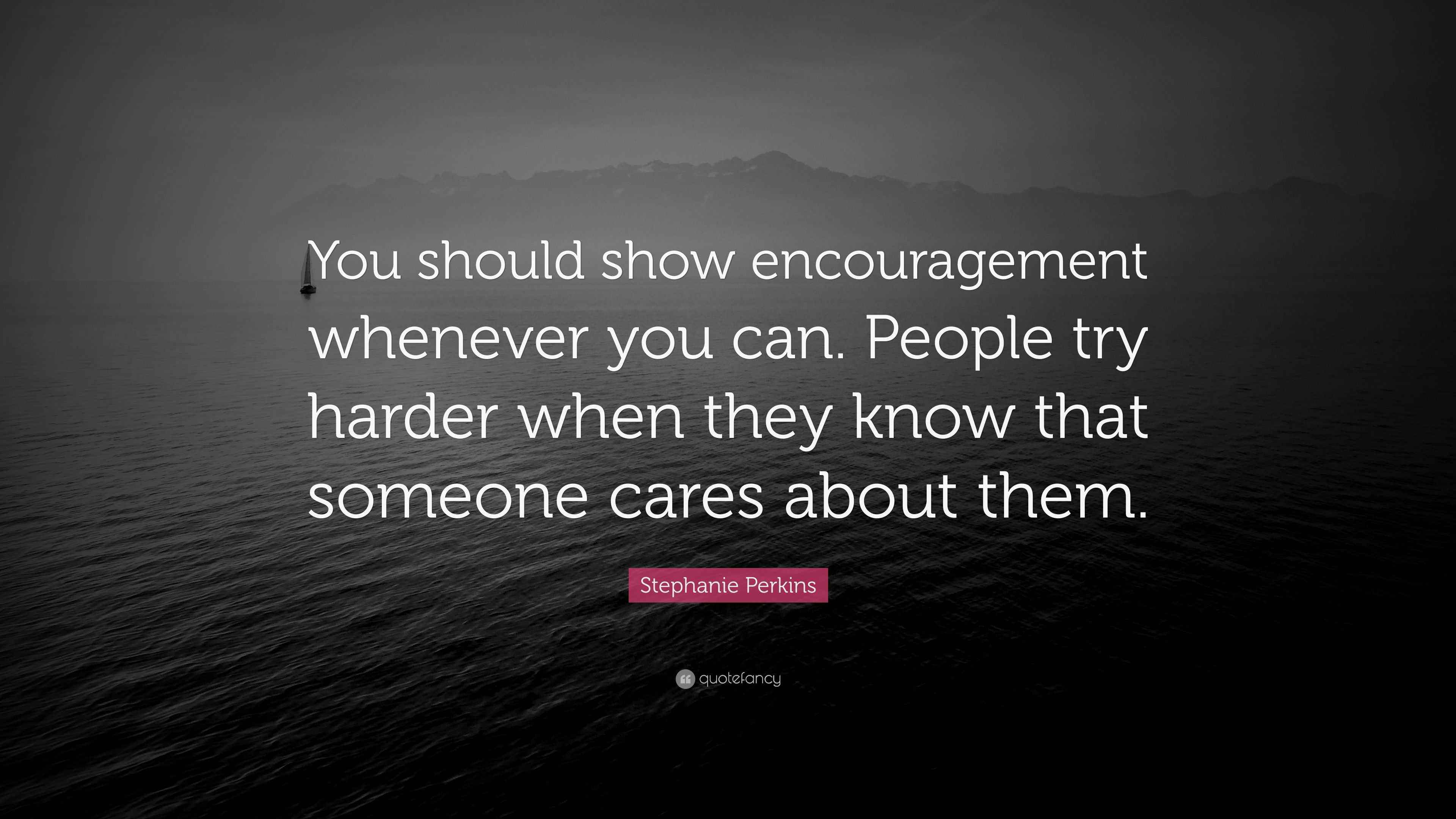 Stephanie Perkins Quote: “You should show encouragement whenever you ...