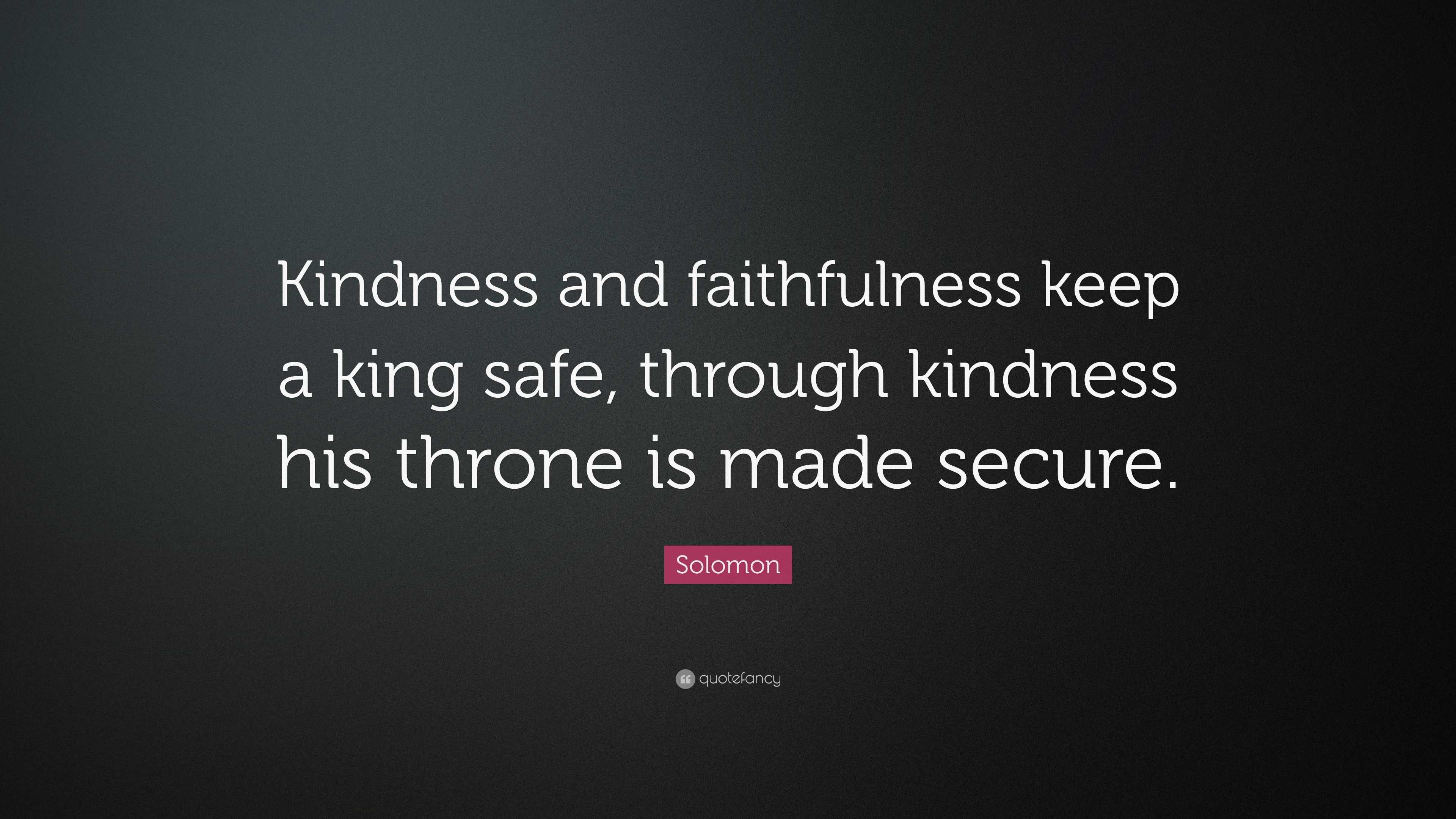 Solomon Quote: “Kindness and faithfulness keep a king safe, through ...
