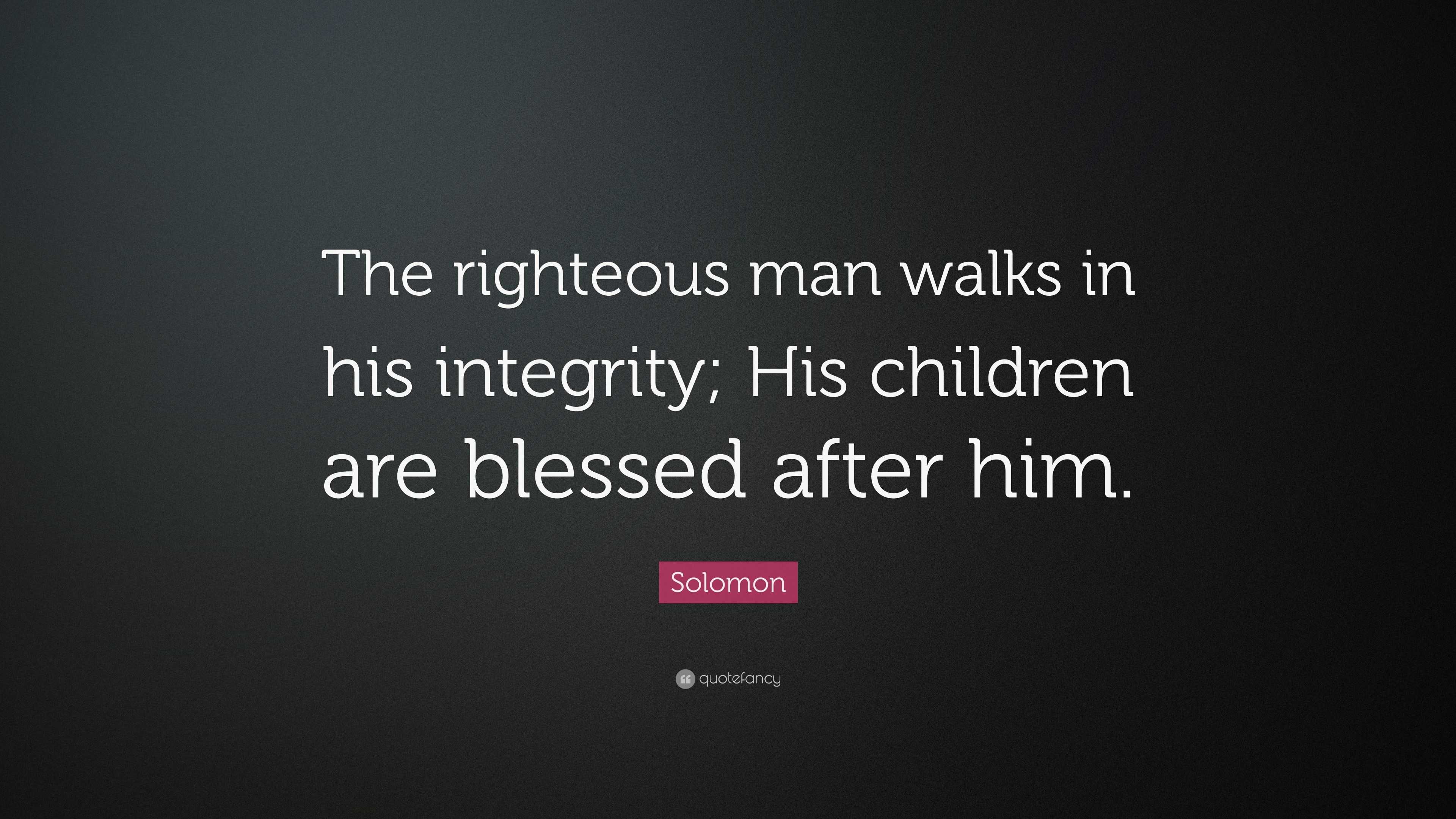 Solomon Quote: “The righteous man walks in his integrity; His children ...