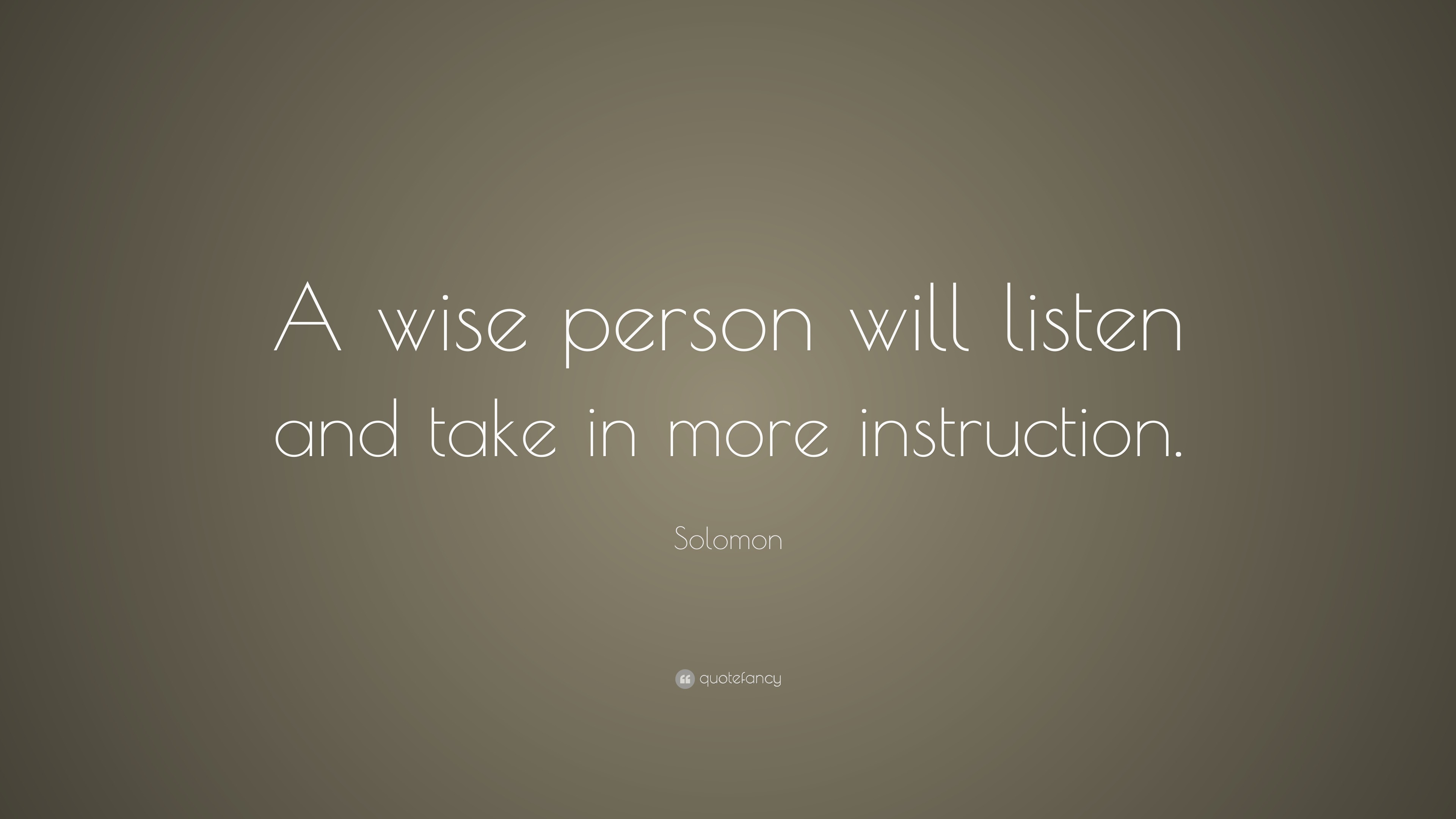 Solomon Quote: “A wise person will listen and take in more instruction.”