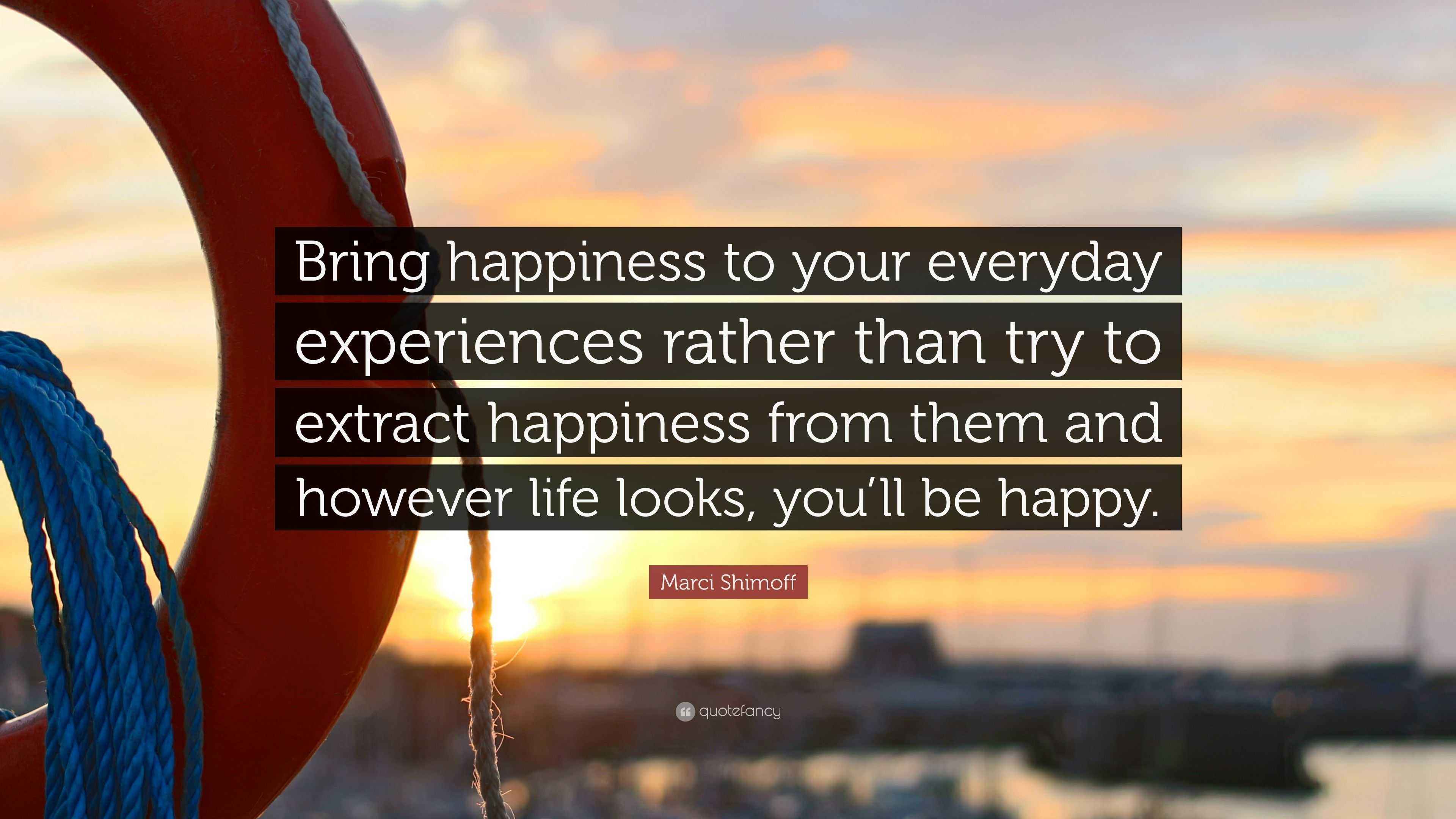 Marci Shimoff Quote: “Bring happiness to your everyday experiences ...