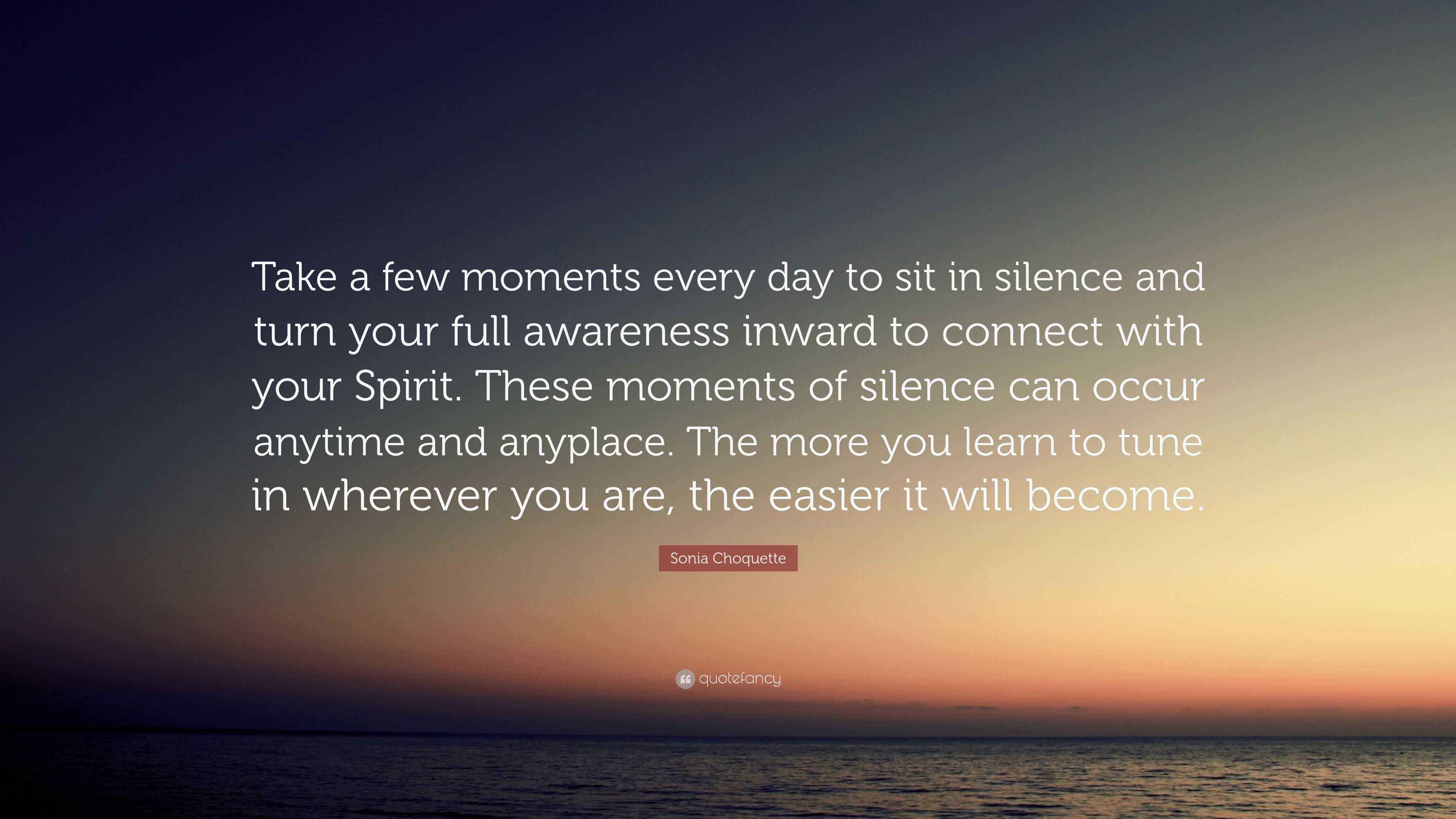 Sonia Choquette Quote: “Take a few moments every day to sit in silence ...