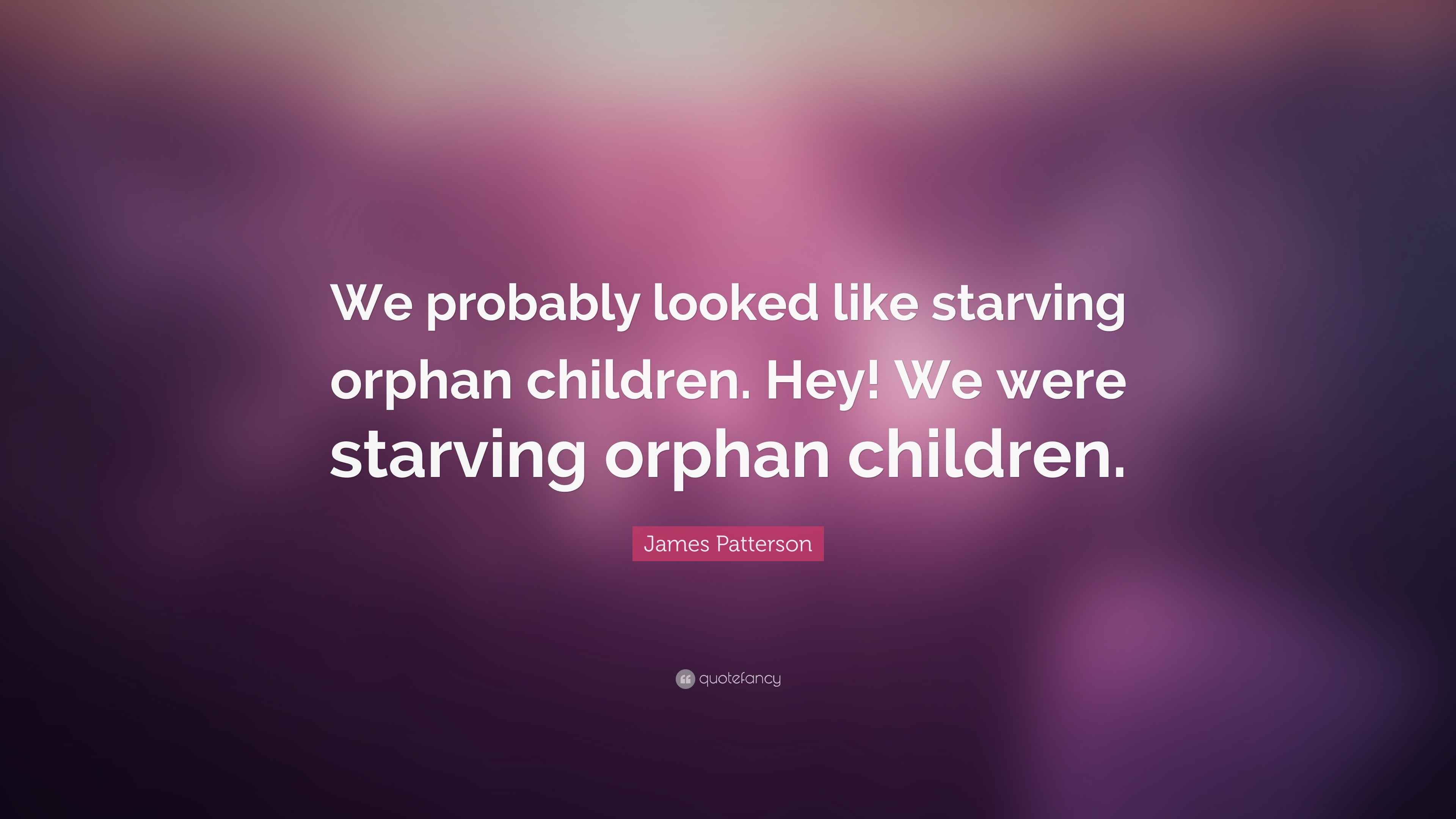 James Patterson Quote: “We probably looked like starving orphan ...