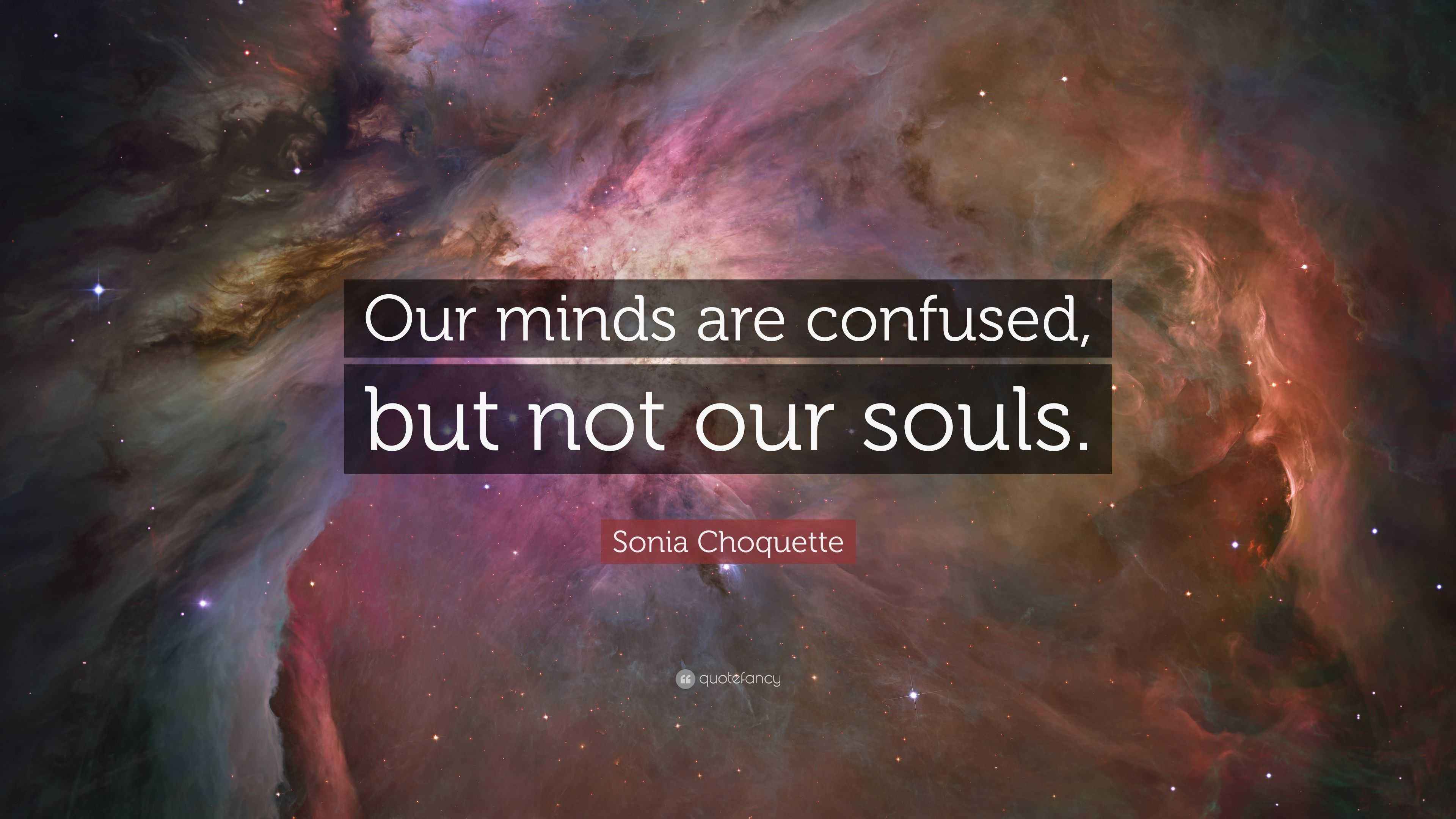 Sonia Choquette Quote: “Our minds are confused, but not our souls.”