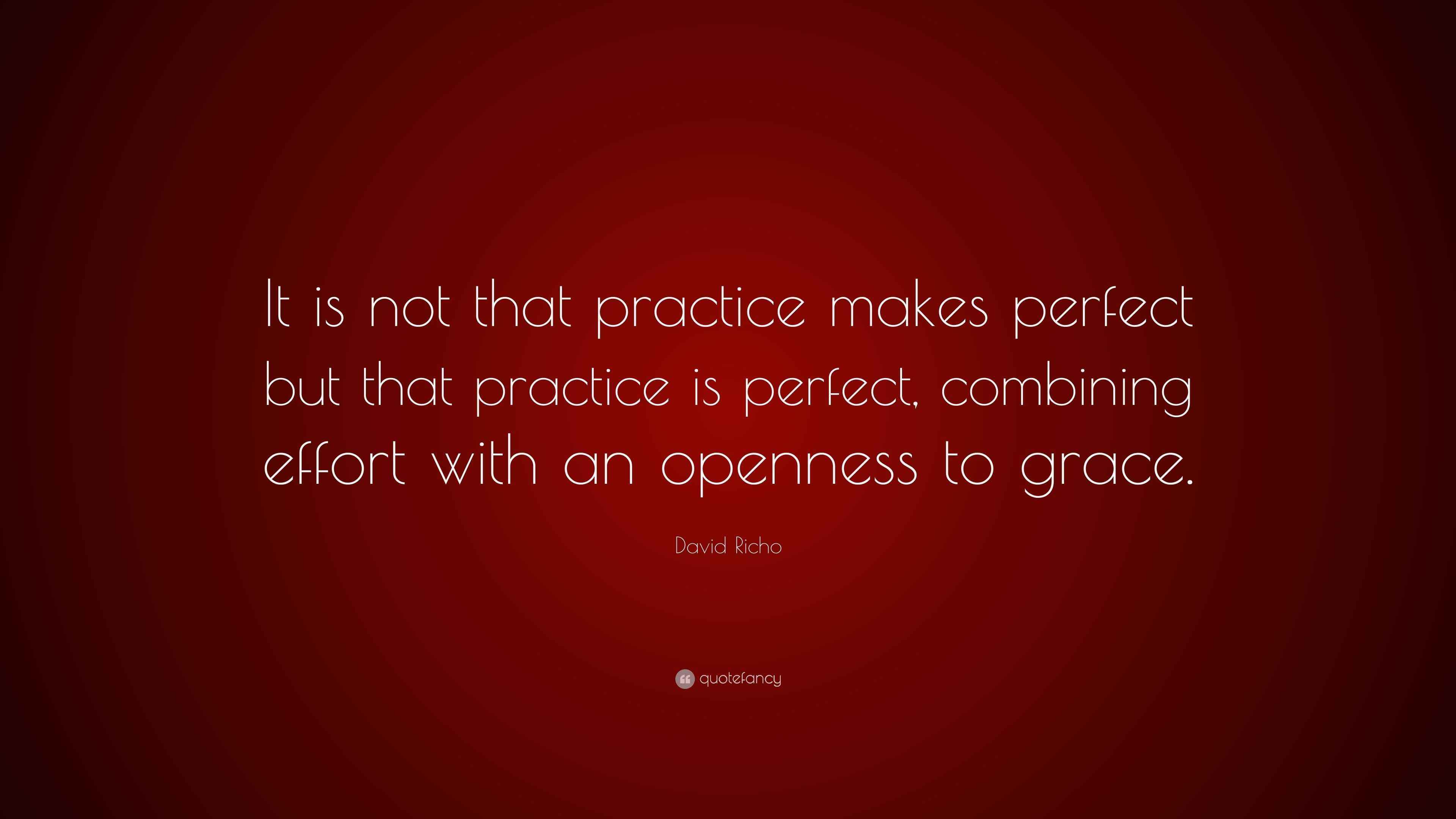 David Richo Quote: “It is not that practice makes perfect but that ...