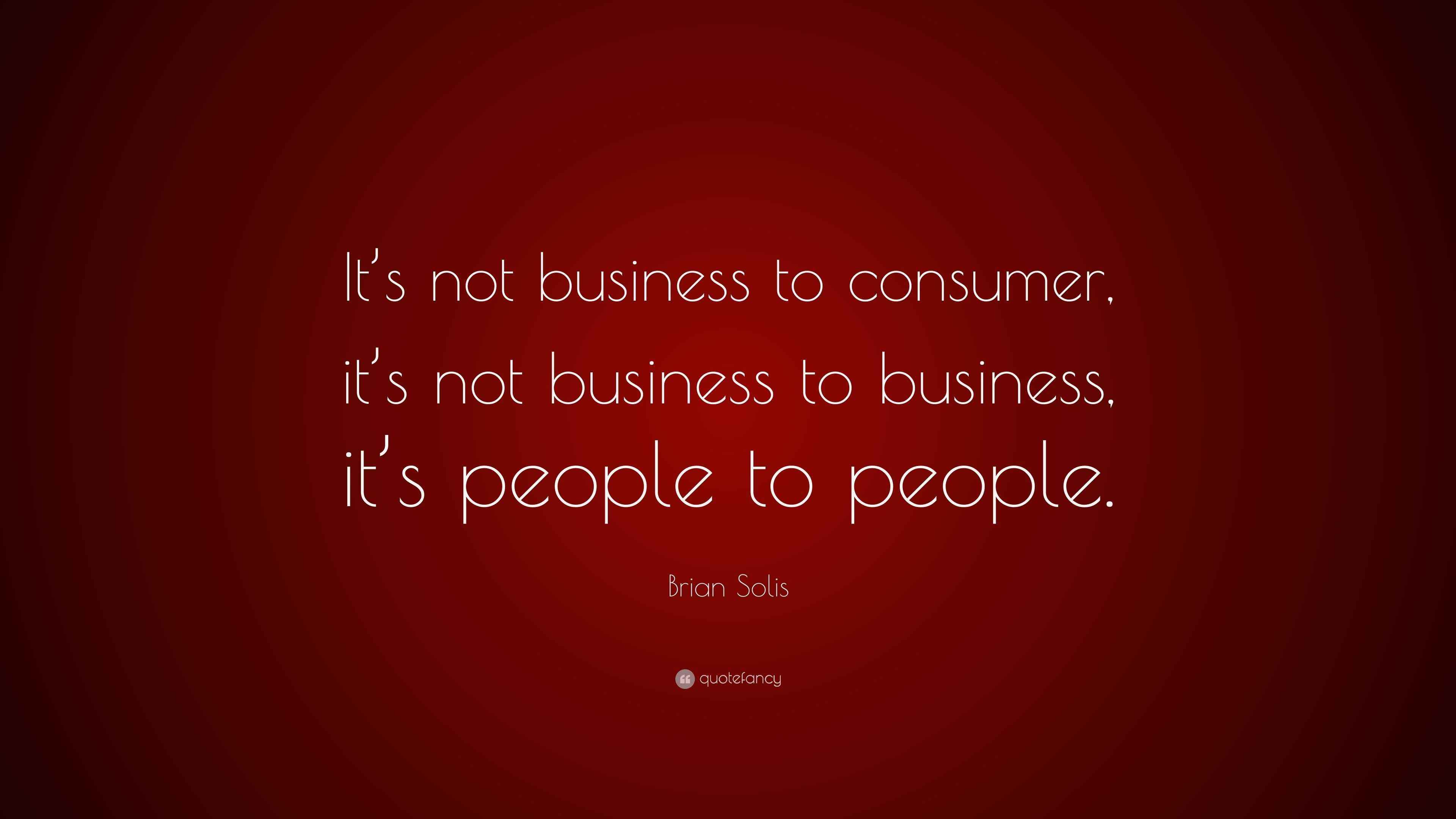 Brian Solis Quote: “It’s not business to consumer, it’s not business to ...