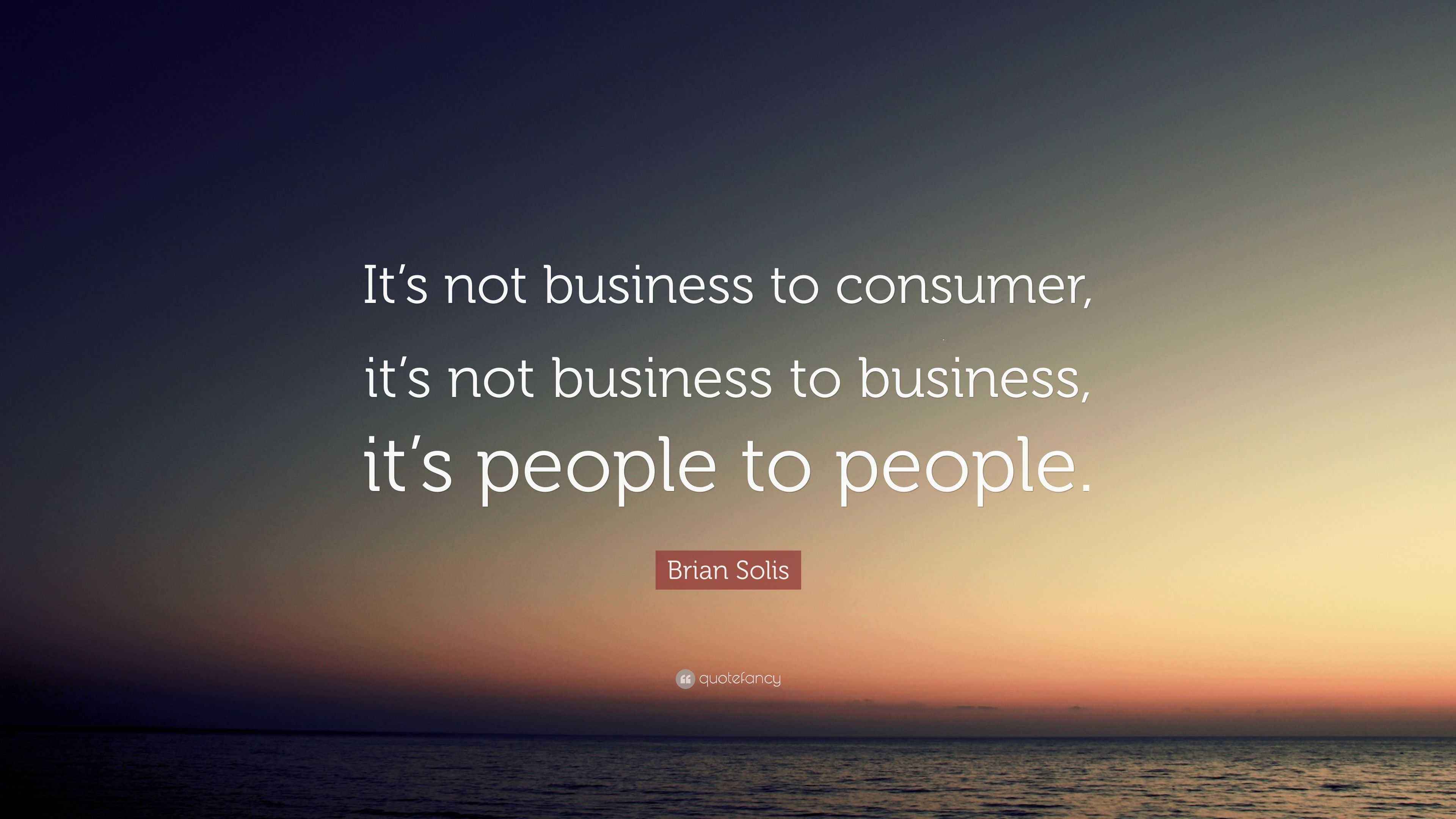 Brian Solis Quote: “It’s not business to consumer, it’s not business to ...