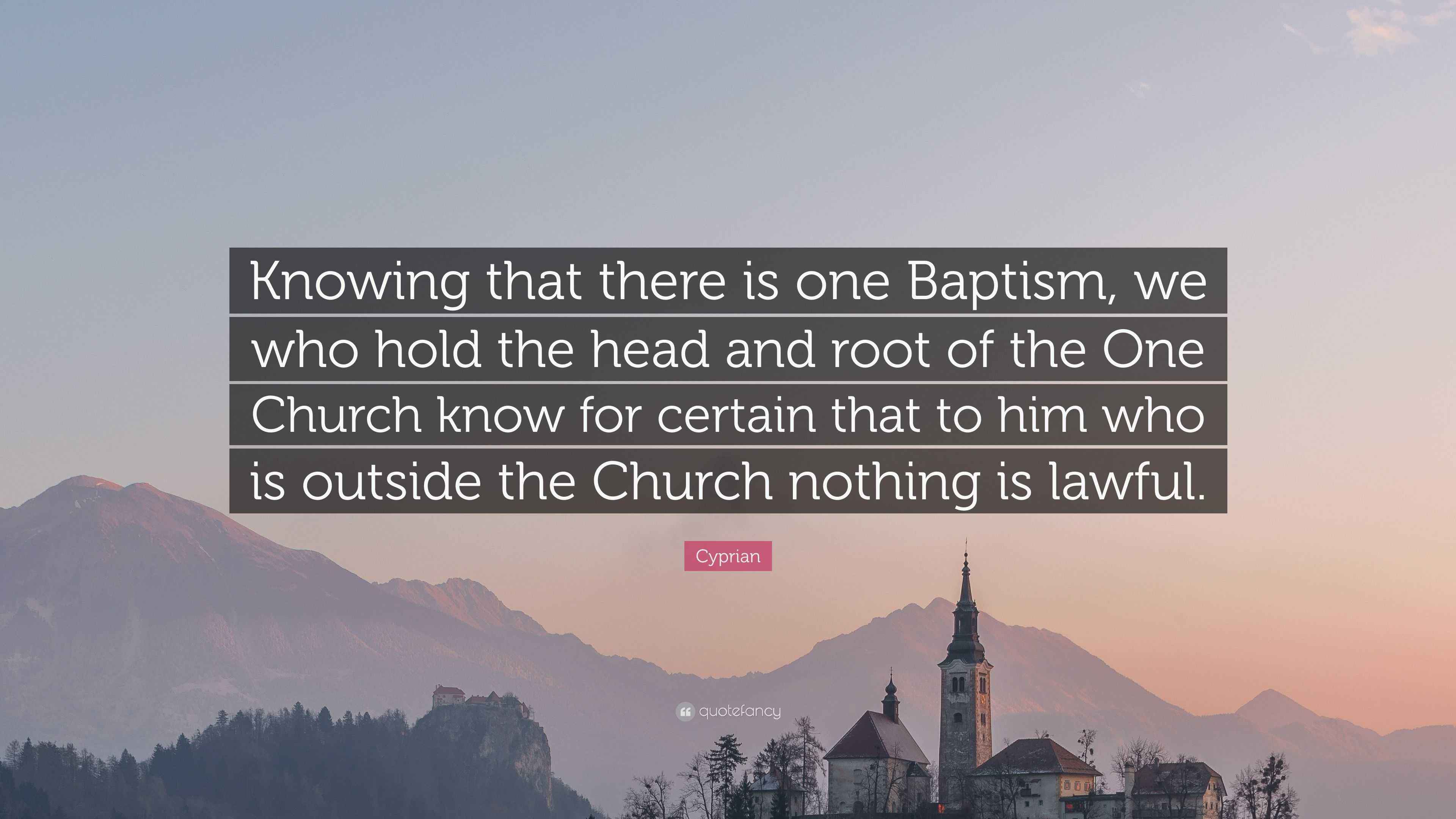 Cyprian Quote: “Knowing that there is one Baptism, we who hold the head ...