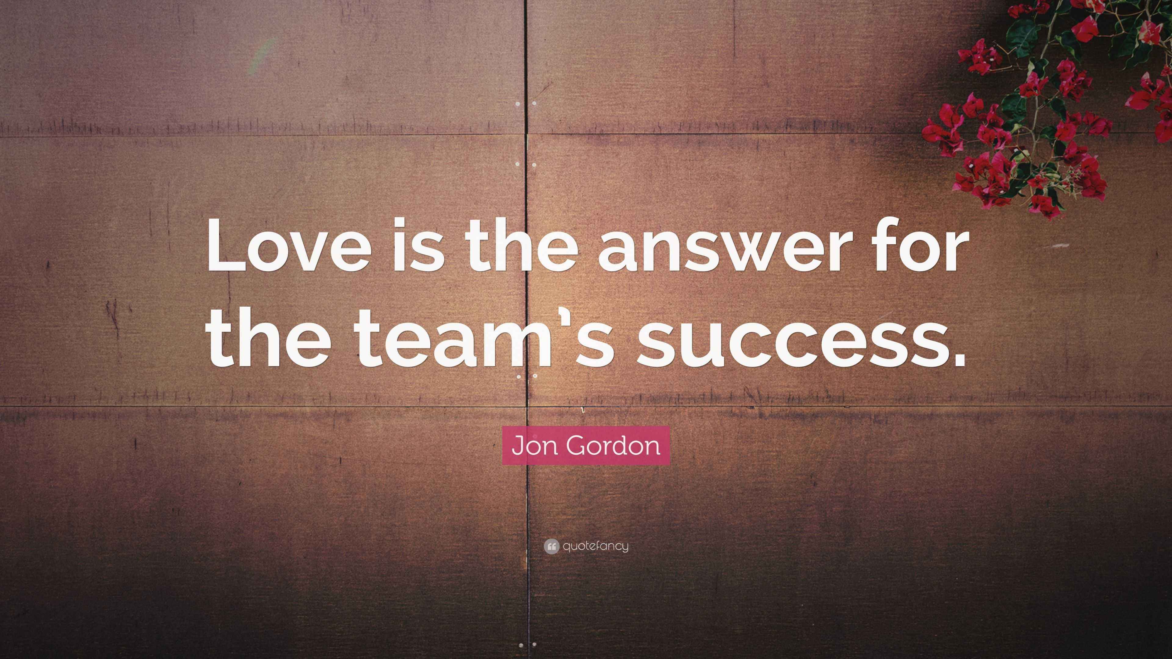 Jon Gordon Quote: “Love is the answer for the team’s success.”