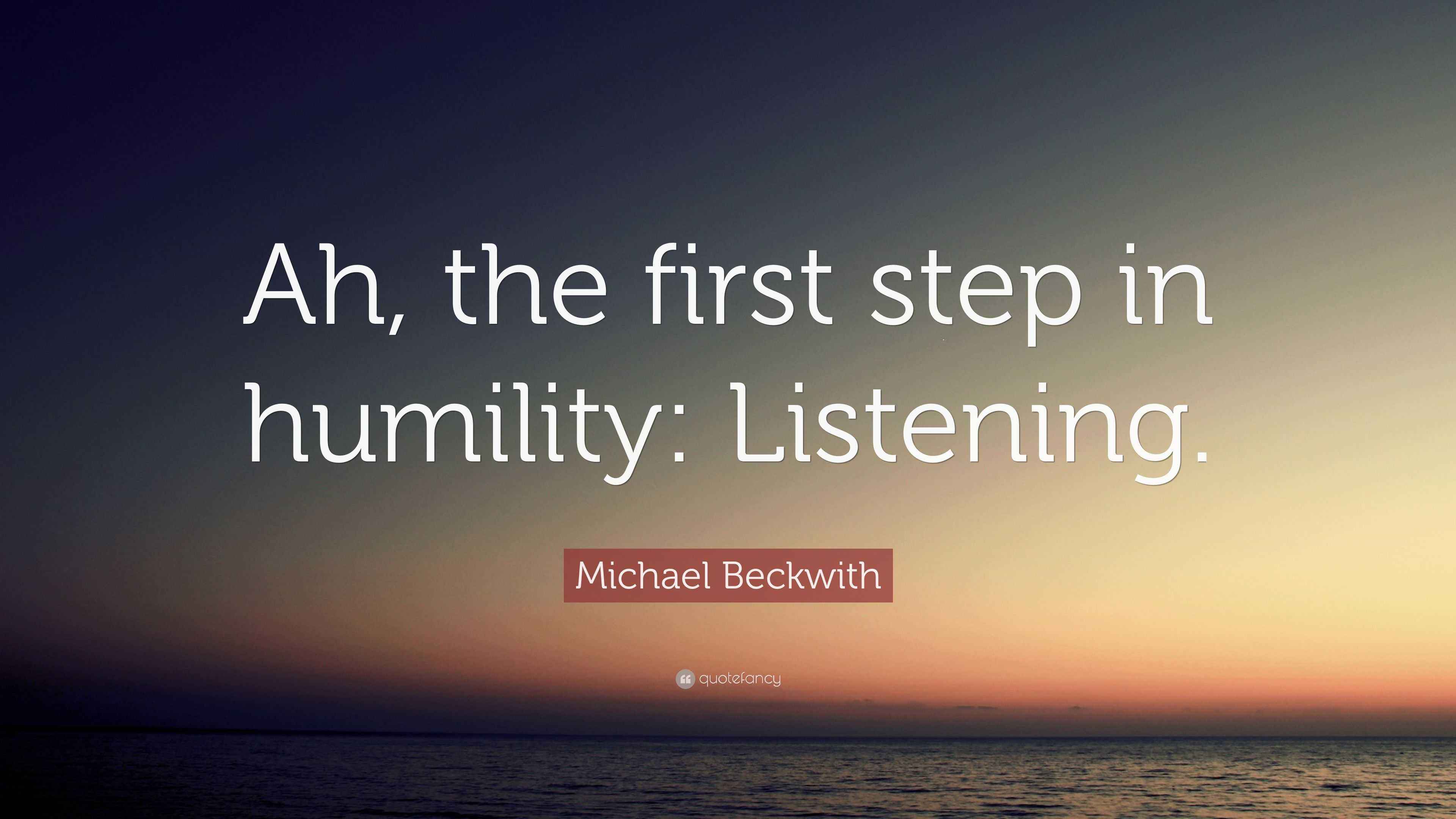 Michael Beckwith Quote: “Ah, the first step in humility: Listening.”