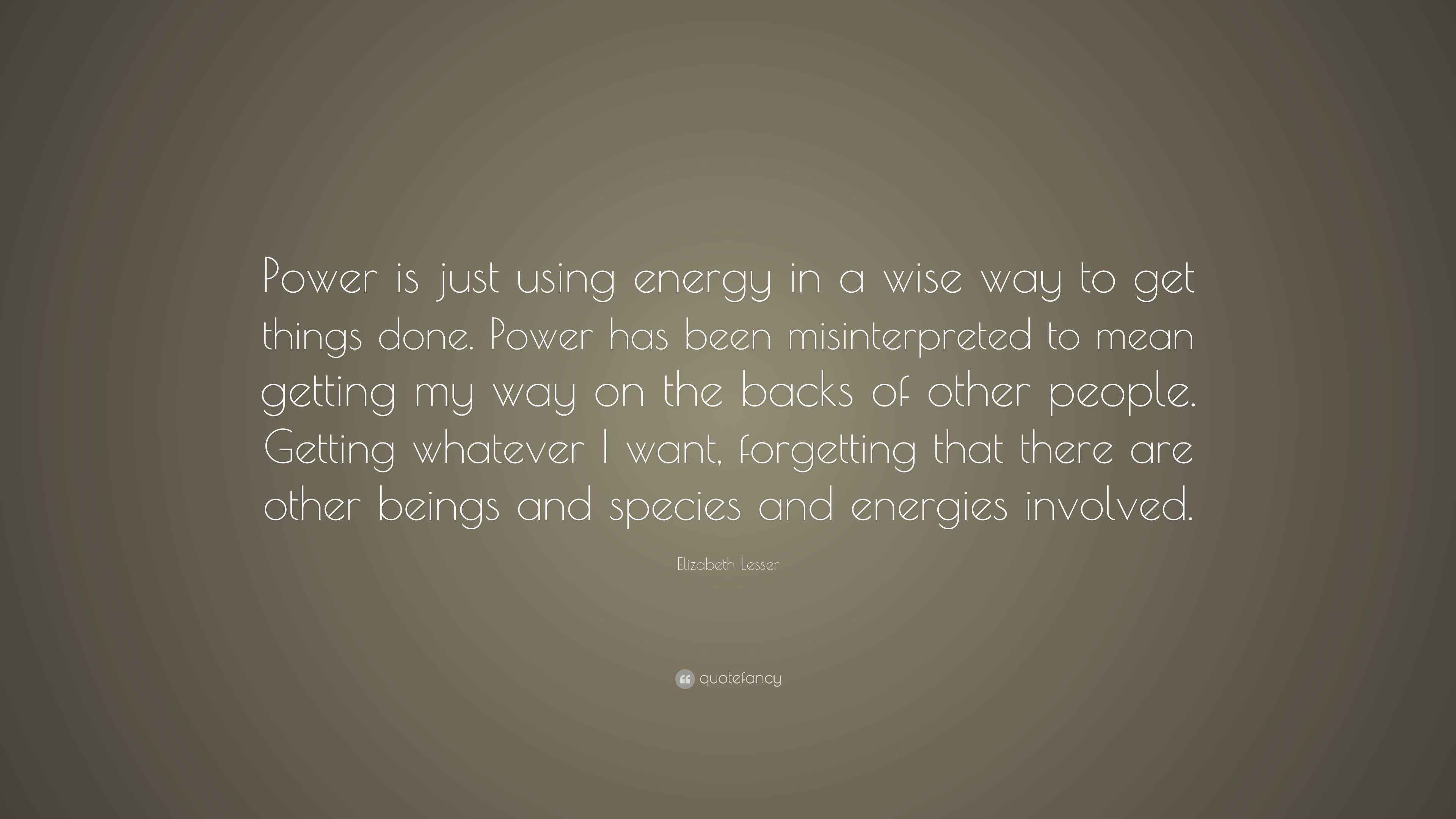 Elizabeth Lesser Quote: “Power is just using energy in a wise way to ...