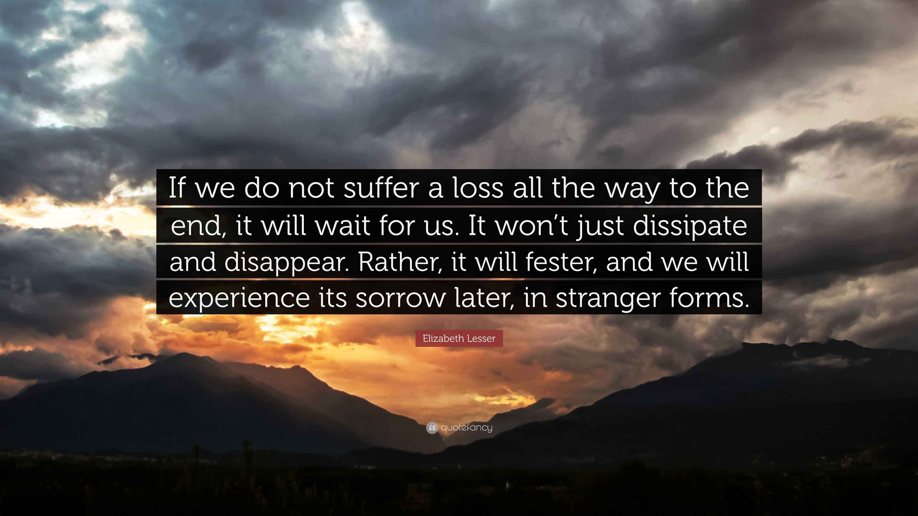 Elizabeth Lesser Quote: “If we do not suffer a loss all the way to the ...