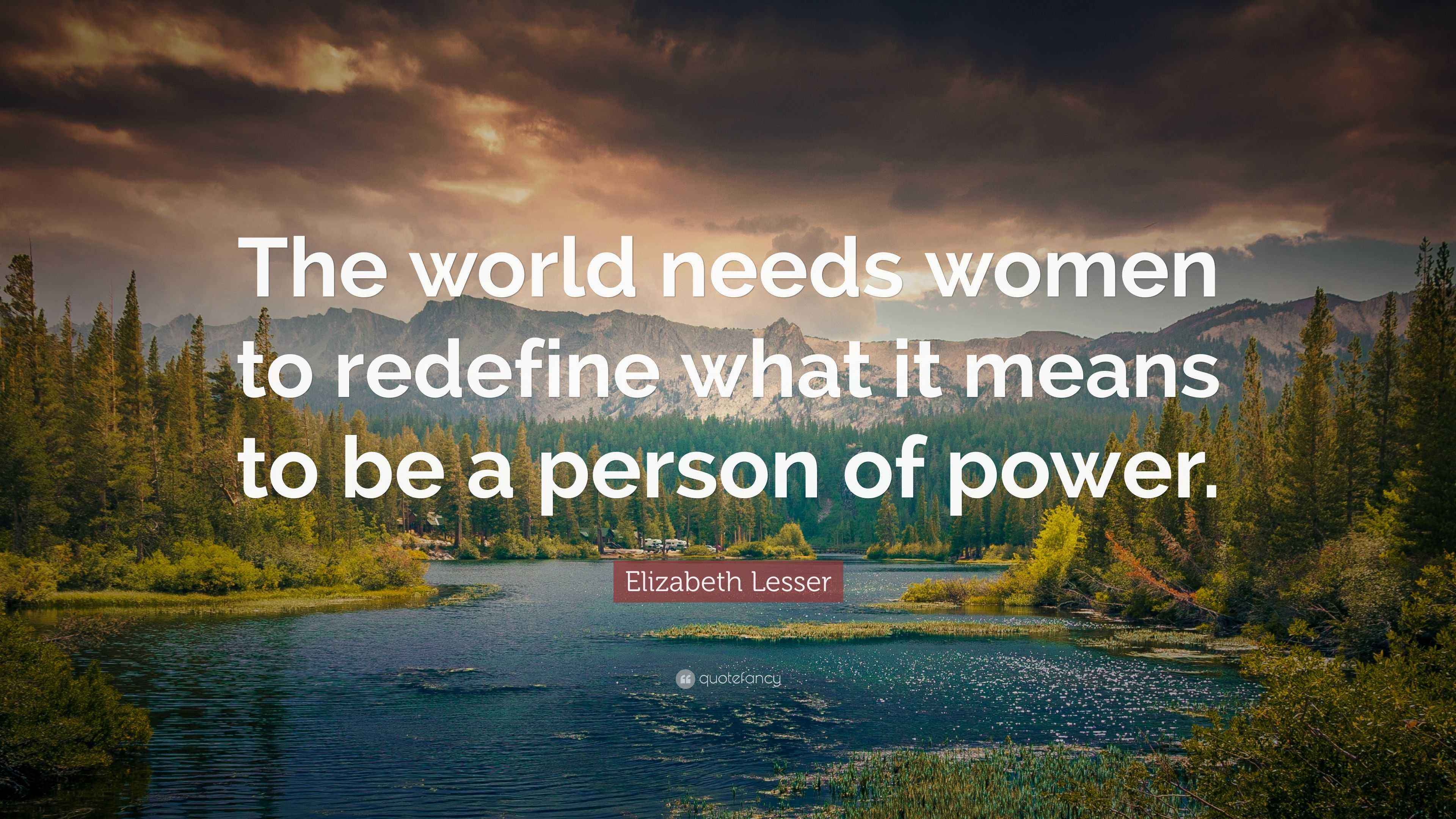 Elizabeth Lesser Quote: “The world needs women to redefine what it ...