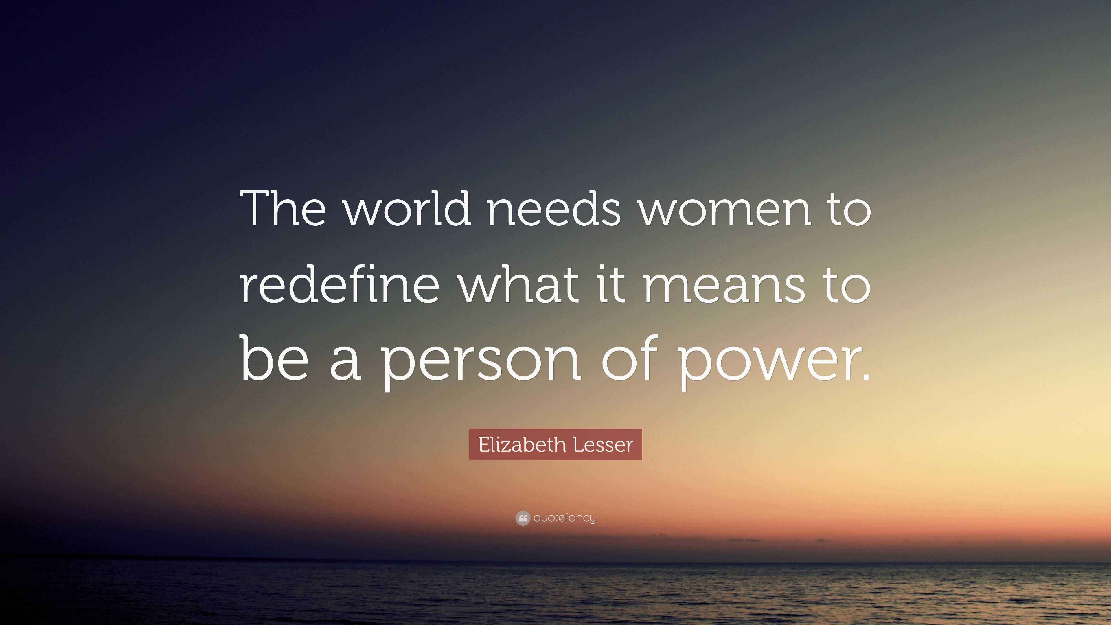 Elizabeth Lesser Quote: “The world needs women to redefine what it ...