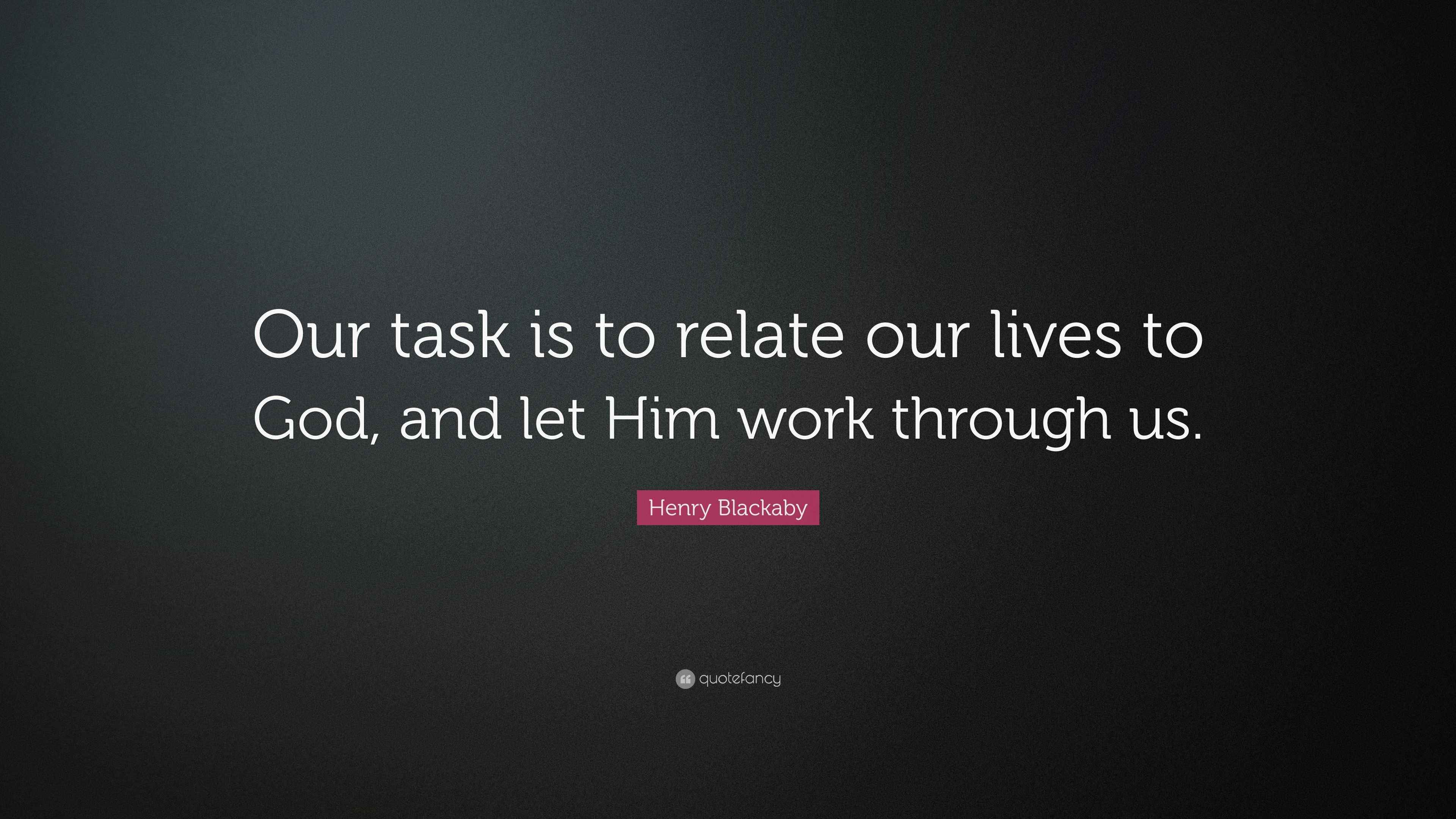 Henry Blackaby Quote: “Our task is to relate our lives to God, and let ...