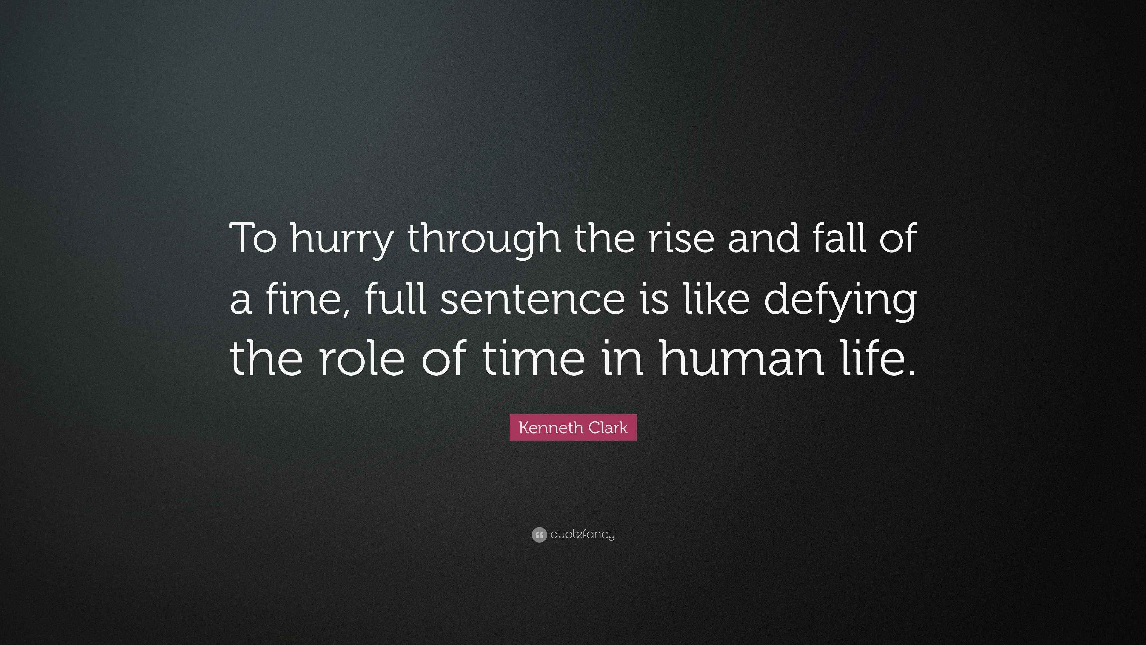 Kenneth Clark Quote: “To hurry through the rise and fall of a fine ...