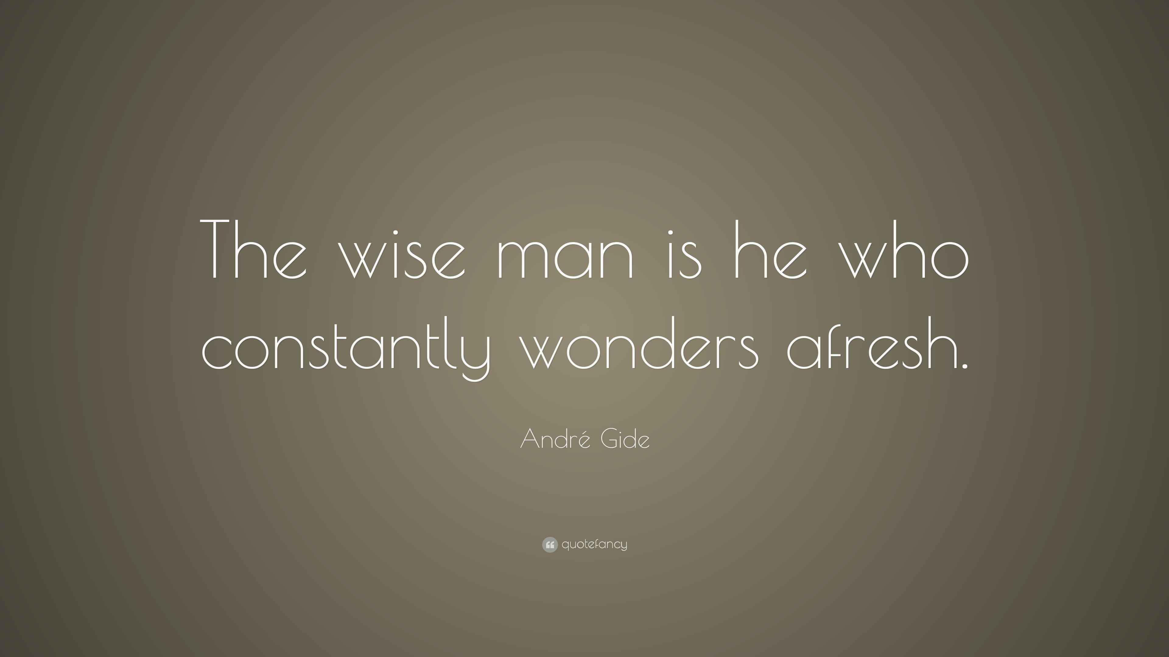 André Gide Quote: “The wise man is he who constantly wonders afresh.”