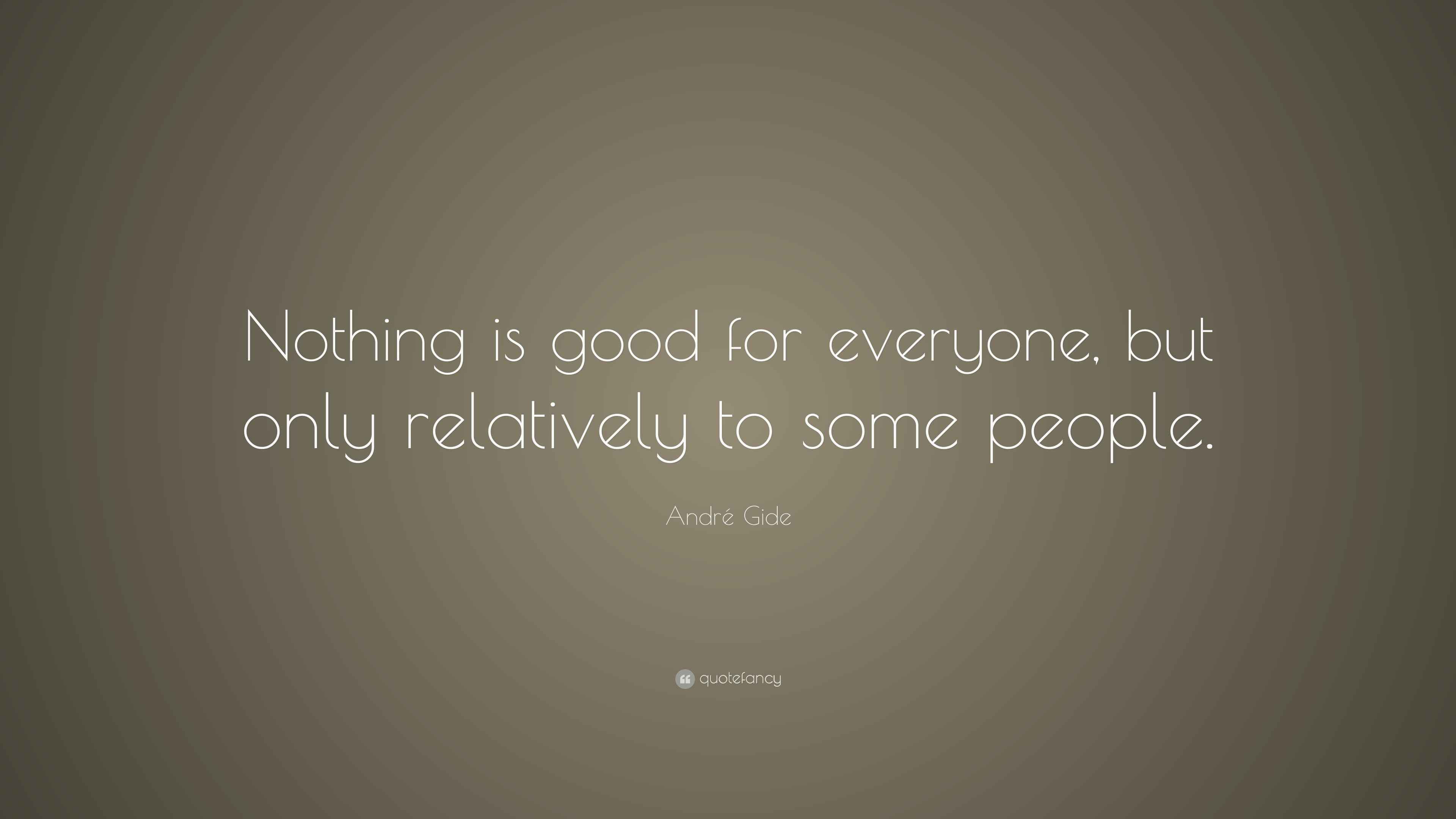 André Gide Quote: “Nothing is good for everyone, but only relatively to ...