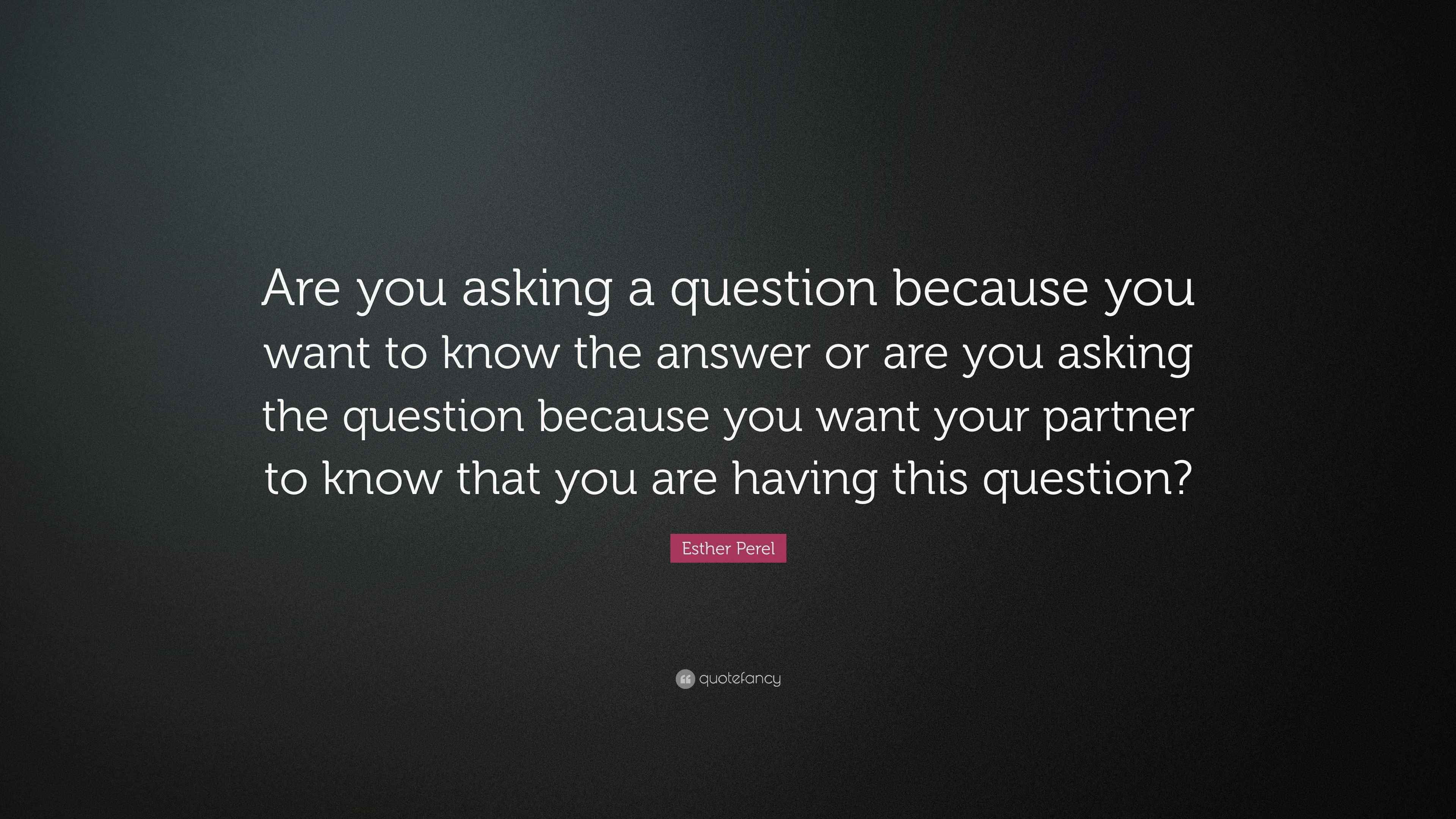 Esther Perel Quote: “Are you asking a question because you want to know ...