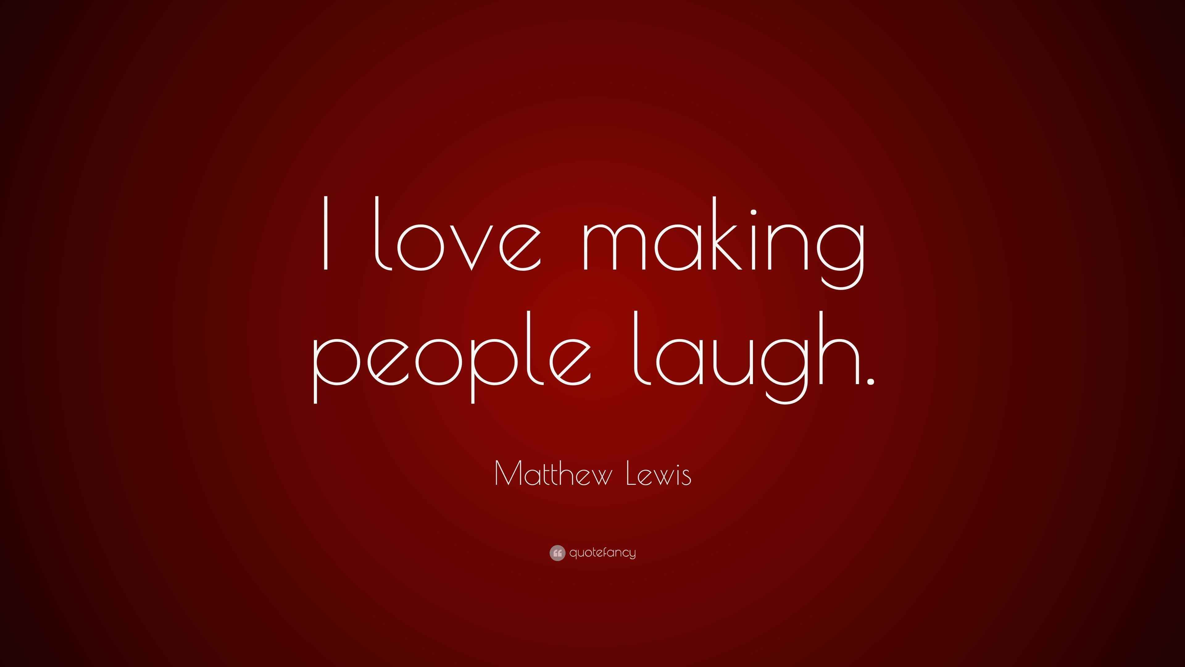 Matthew Lewis Quote: “I love making people laugh.”