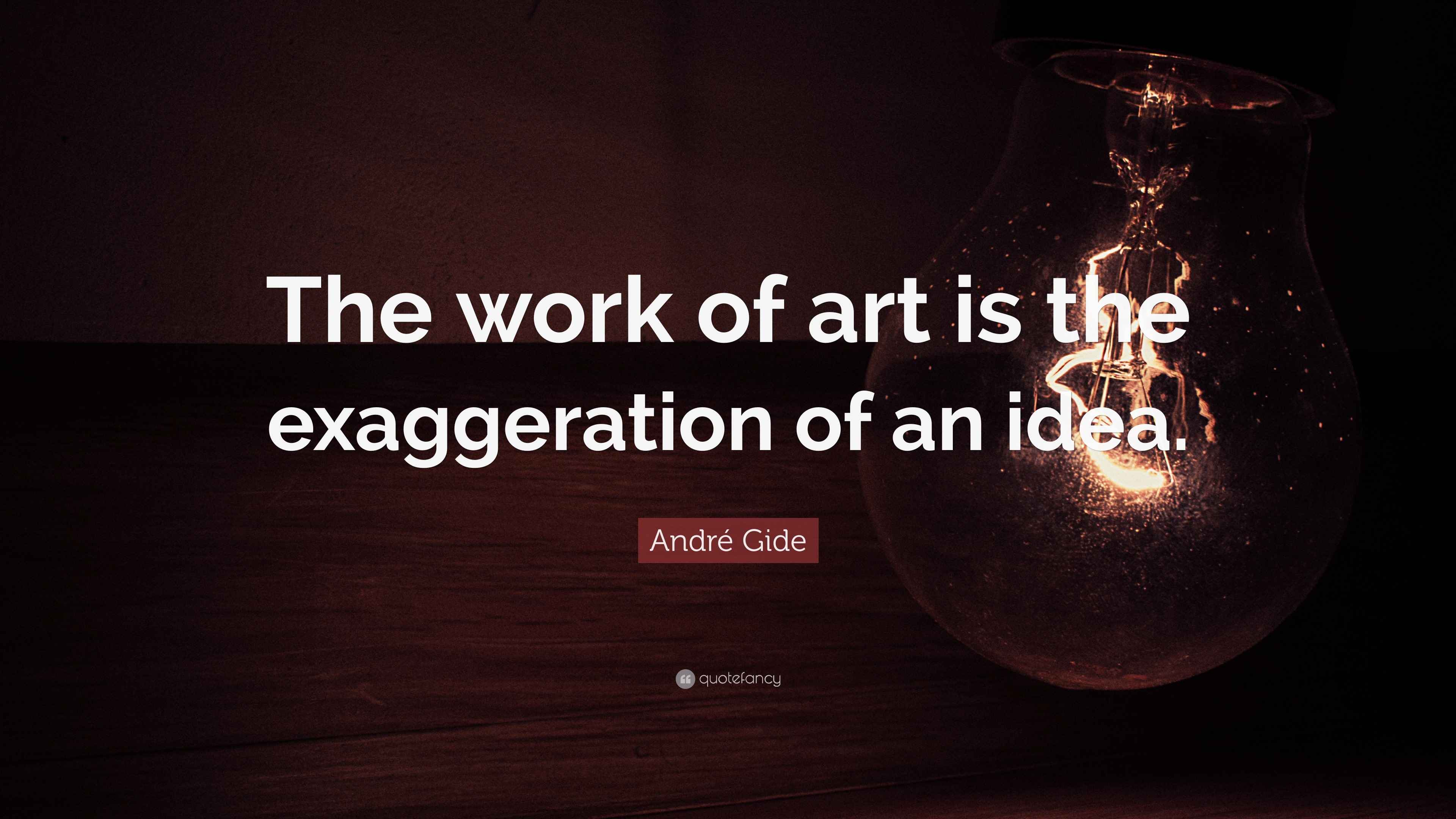 André Gide Quote: “The work of art is the exaggeration of an idea.”