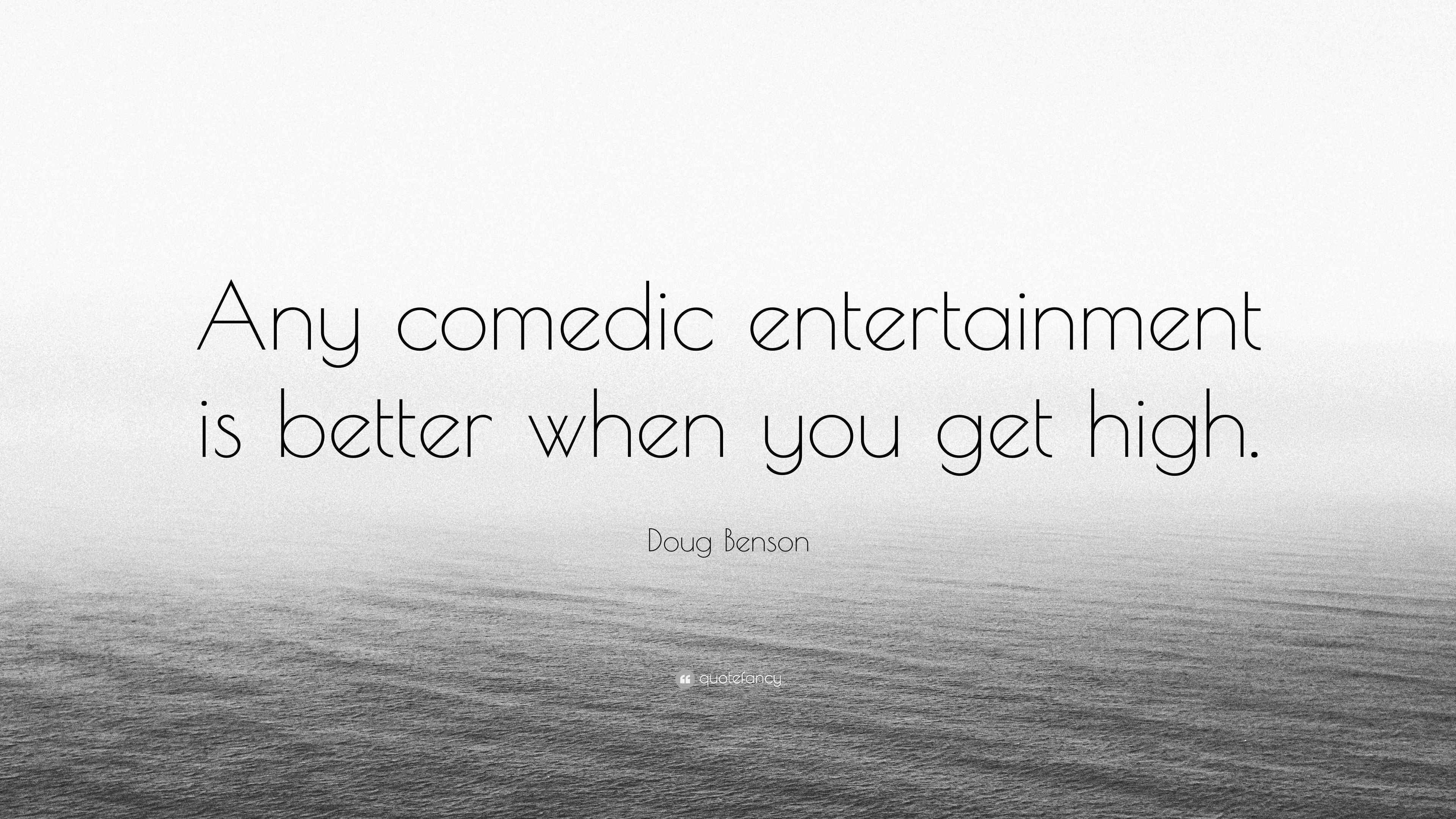Doug Benson Quote: “Any comedic entertainment is better when you get high.”