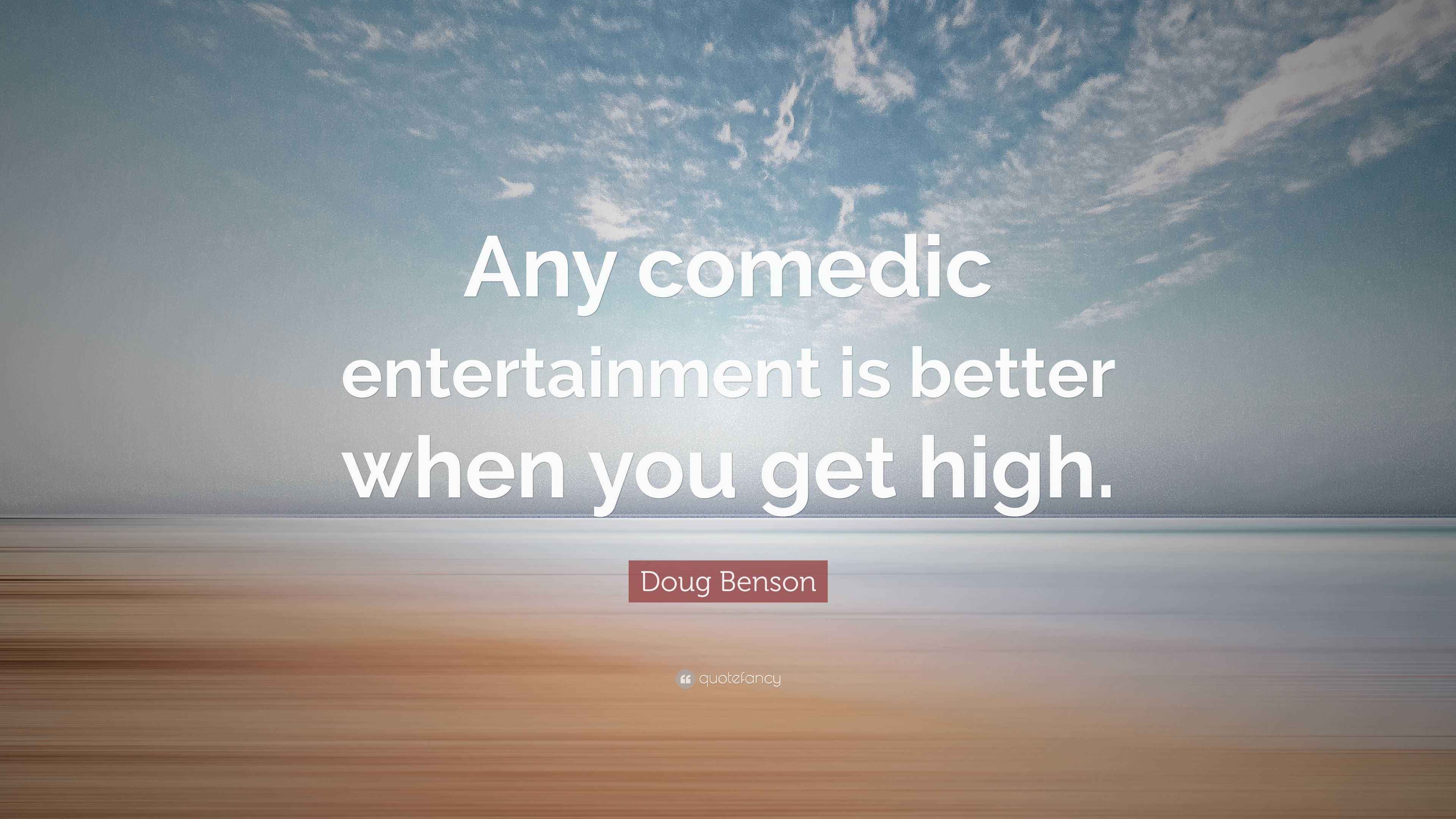 Doug Benson Quote: “Any comedic entertainment is better when you get high.”