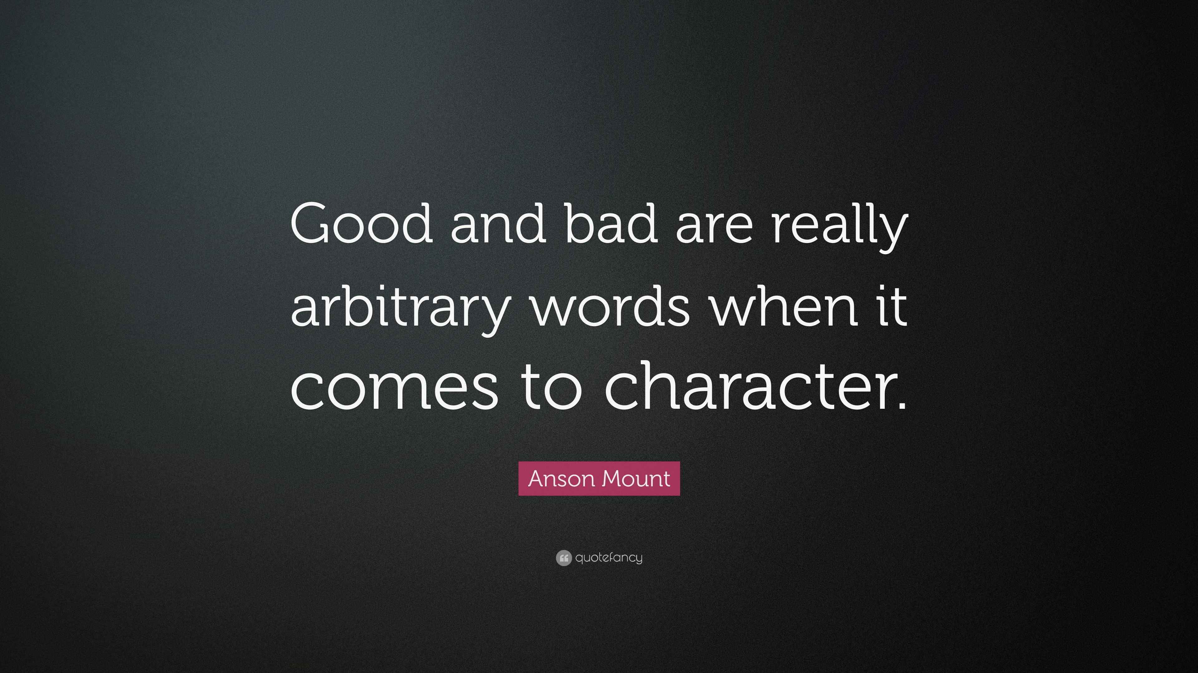 Anson Mount Quote: “Good and bad are really arbitrary words when it ...