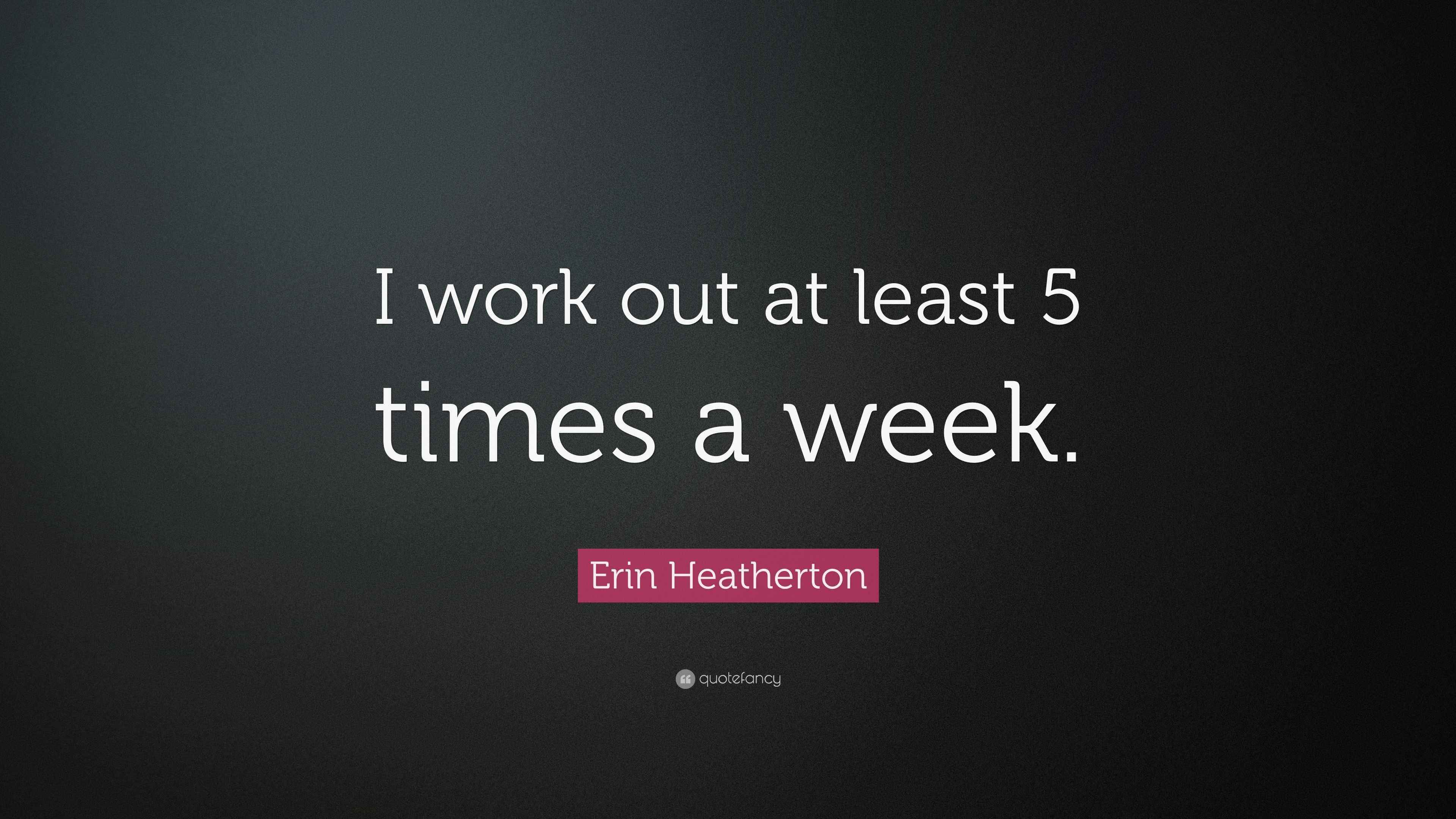 Erin Heatherton Quote: “I work out at least 5 times a week.”