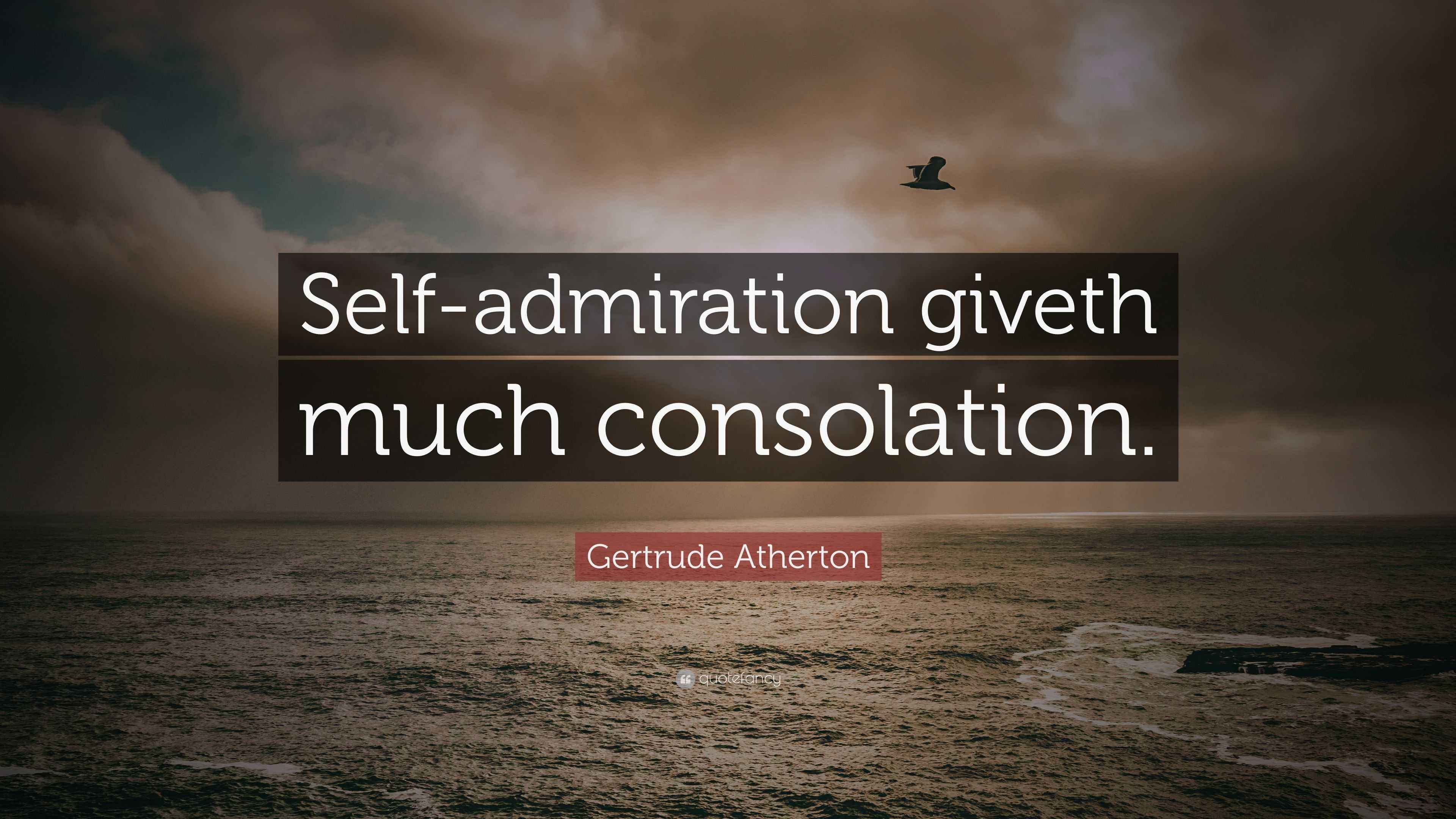 Gertrude Atherton Quote: “Self-admiration giveth much consolation.”