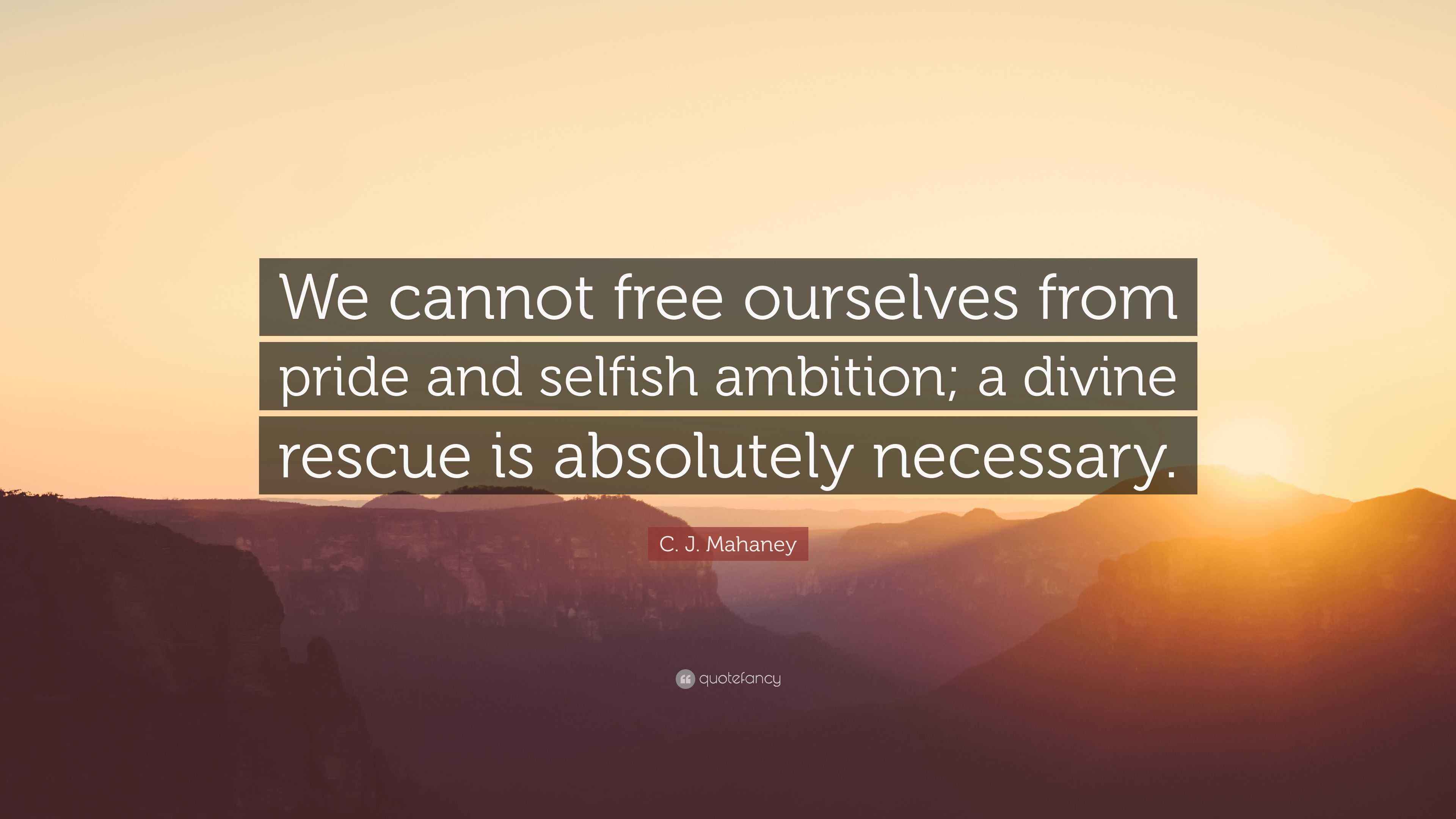 C. J. Mahaney Quote: “We cannot free ourselves from pride and selfish ...