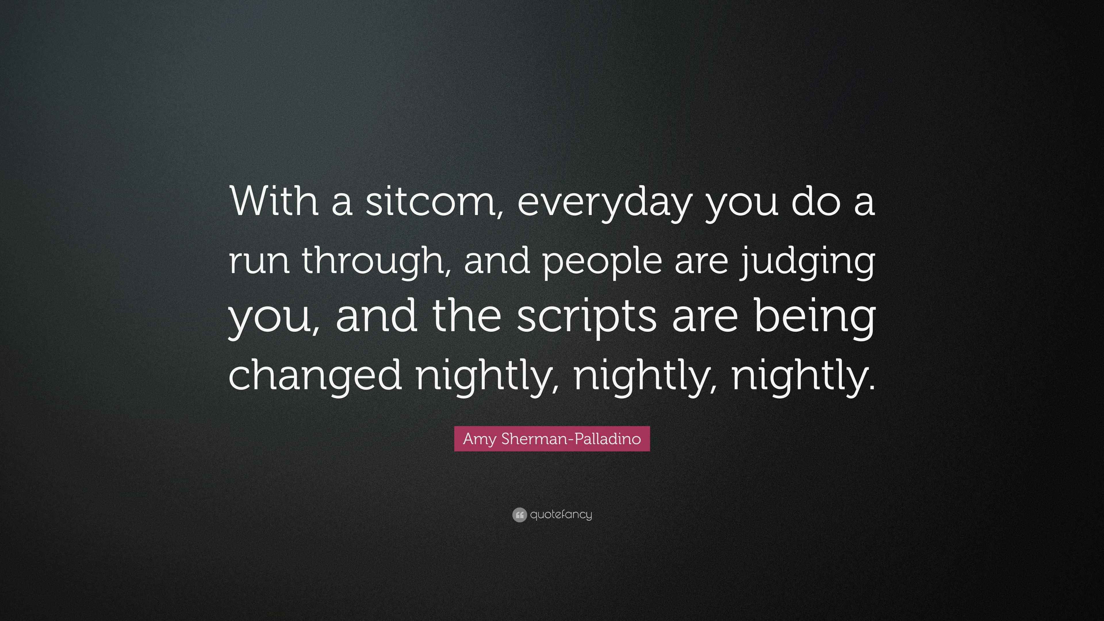 Amy Sherman-Palladino Quote: “With a sitcom, everyday you do a run ...