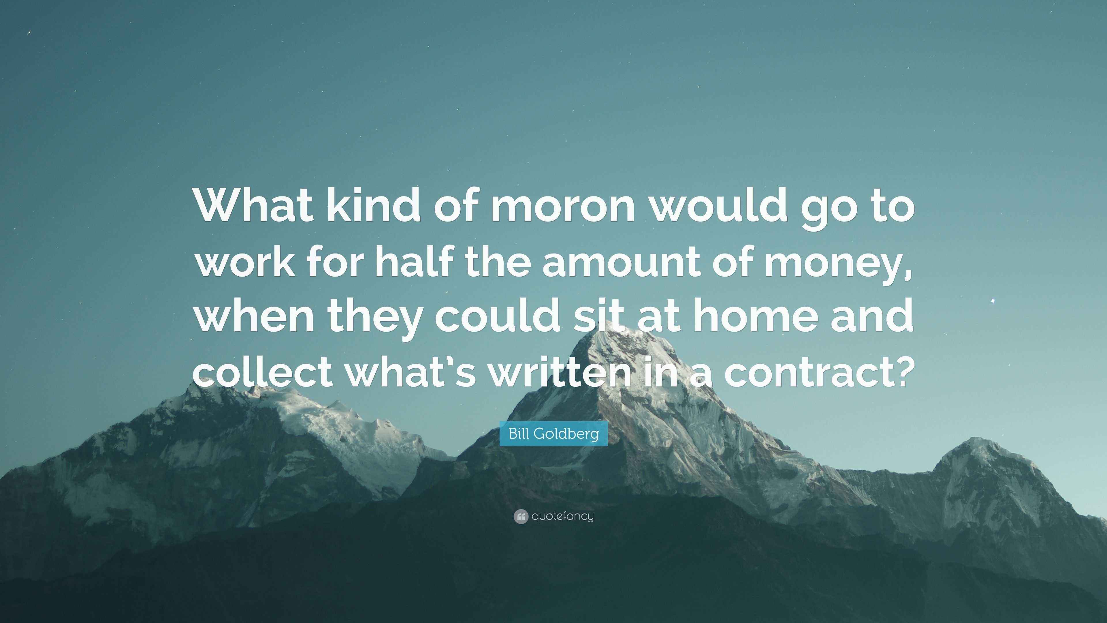 Bill Goldberg Quote: “What kind of moron would go to work for half the ...