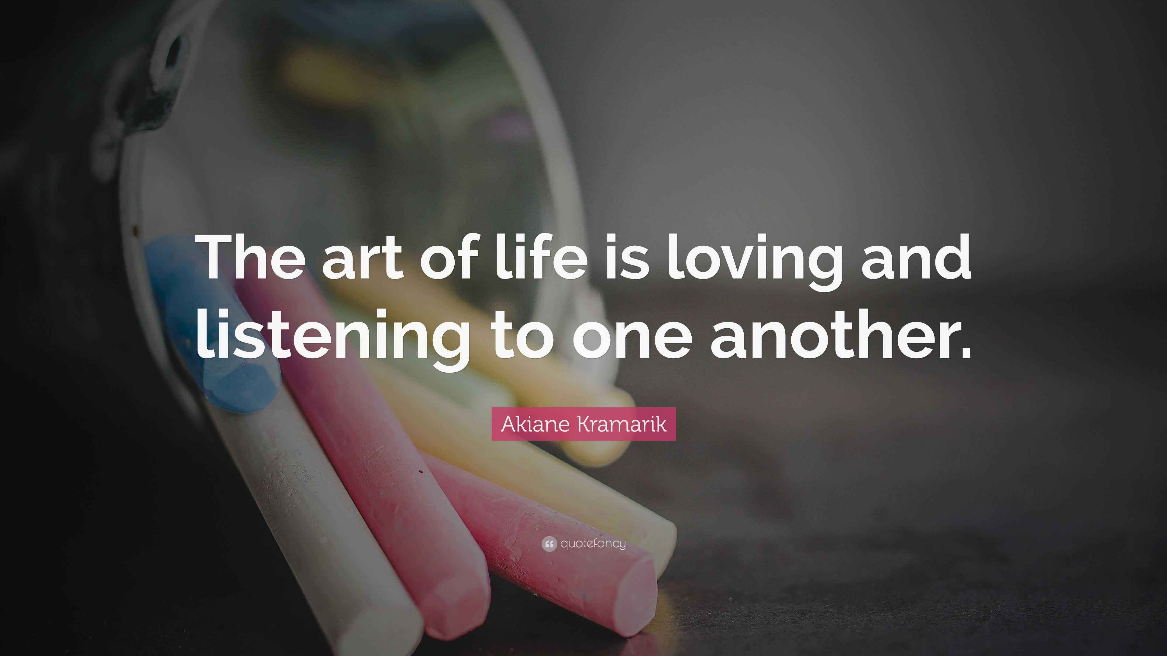 Akiane Kramarik Quote: “The art of life is loving and listening to one ...