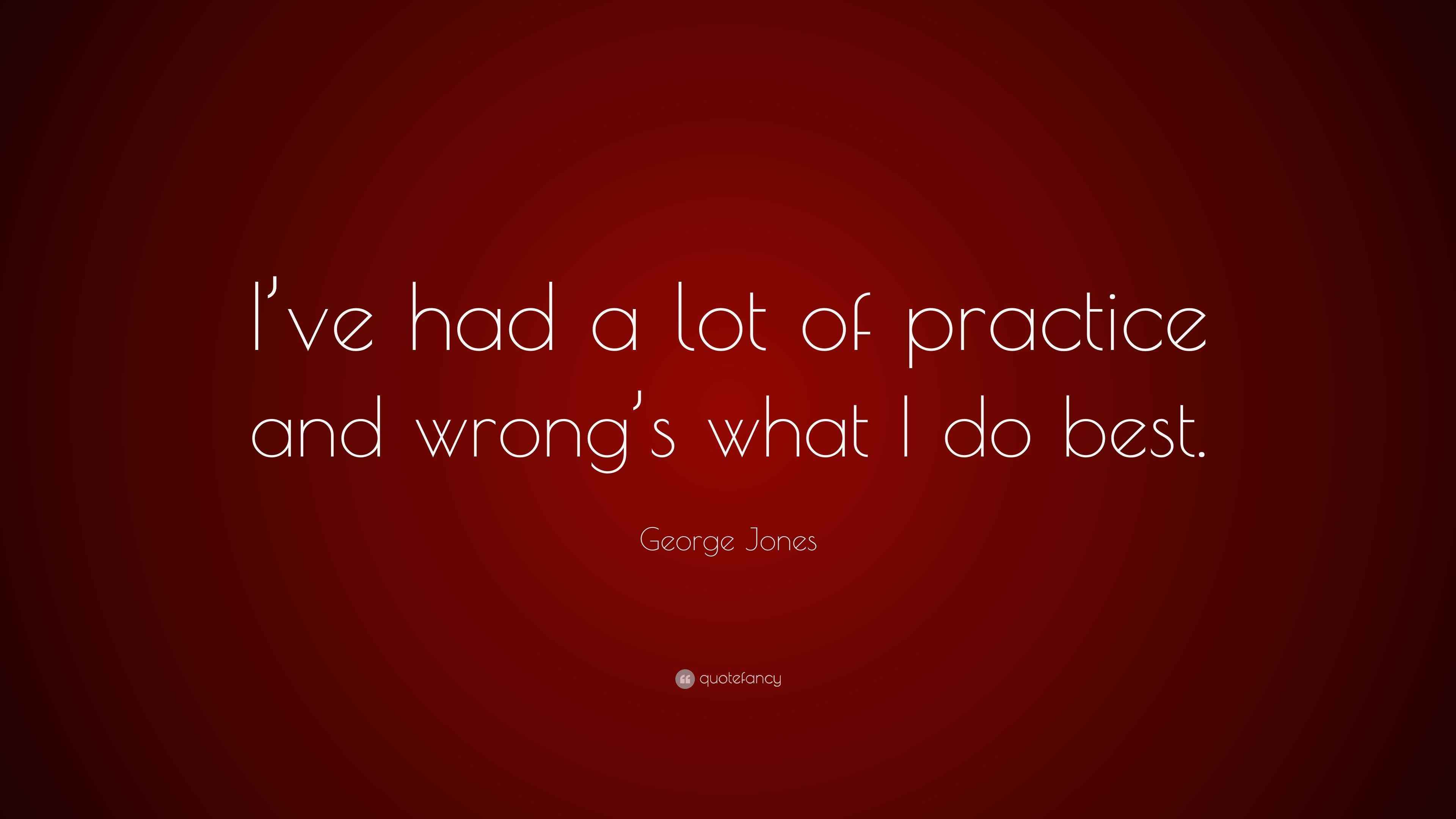 George Jones Quote: “I’ve had a lot of practice and wrong’s what I do ...