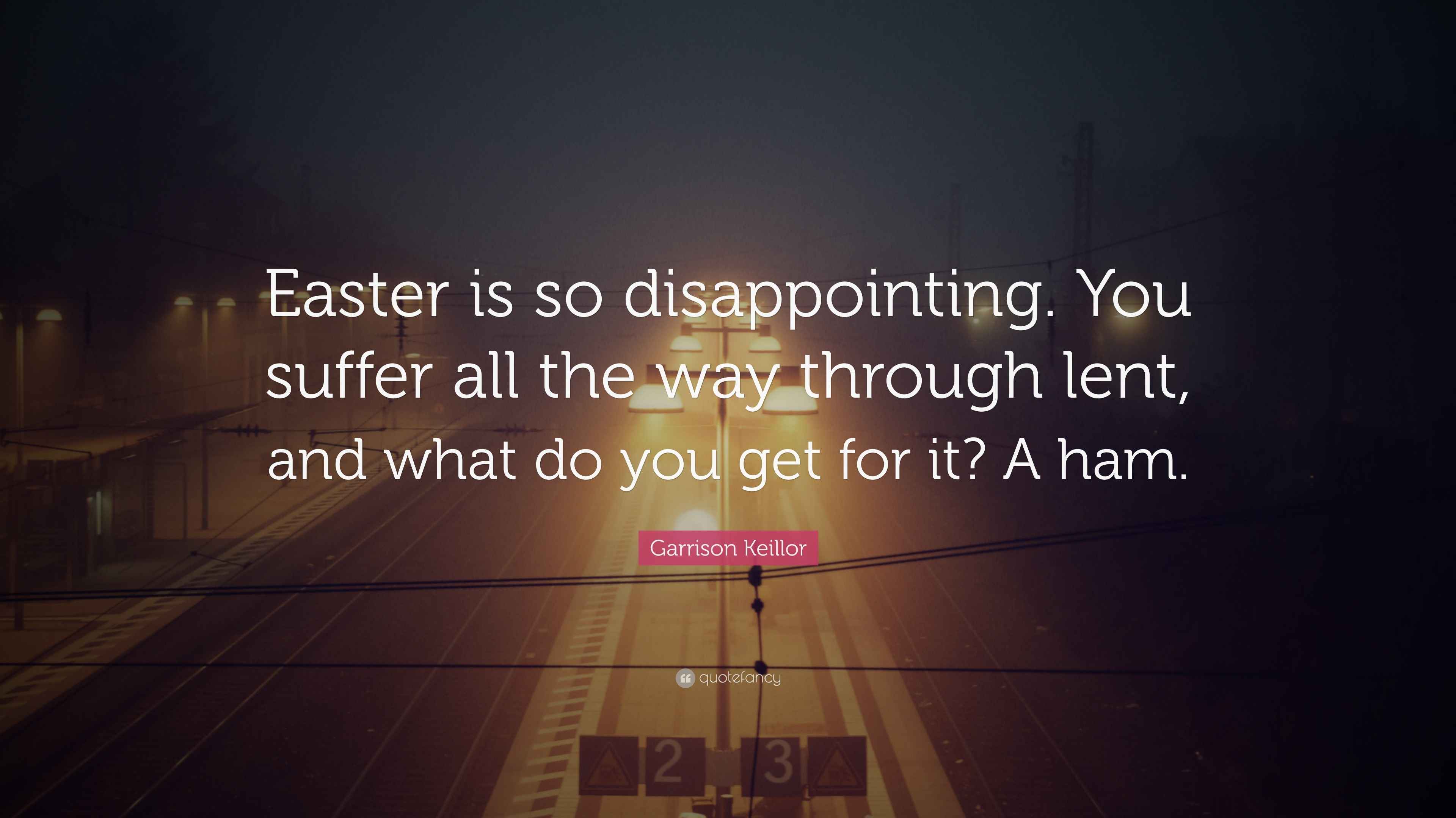 Garrison Keillor Quote: “Easter is so disappointing. You suffer all the ...