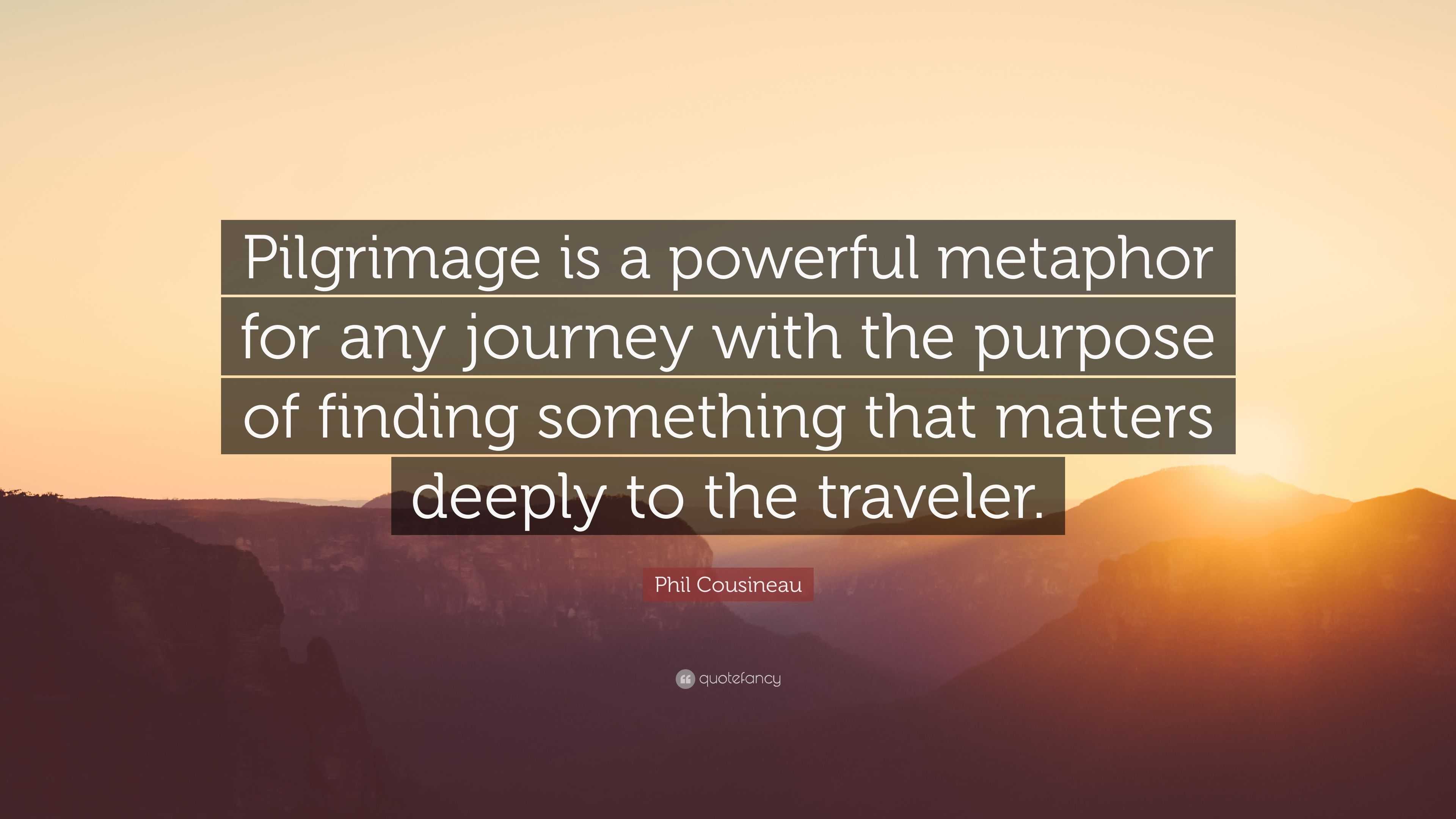 Phil Cousineau Quote: “Pilgrimage is a powerful metaphor for any ...